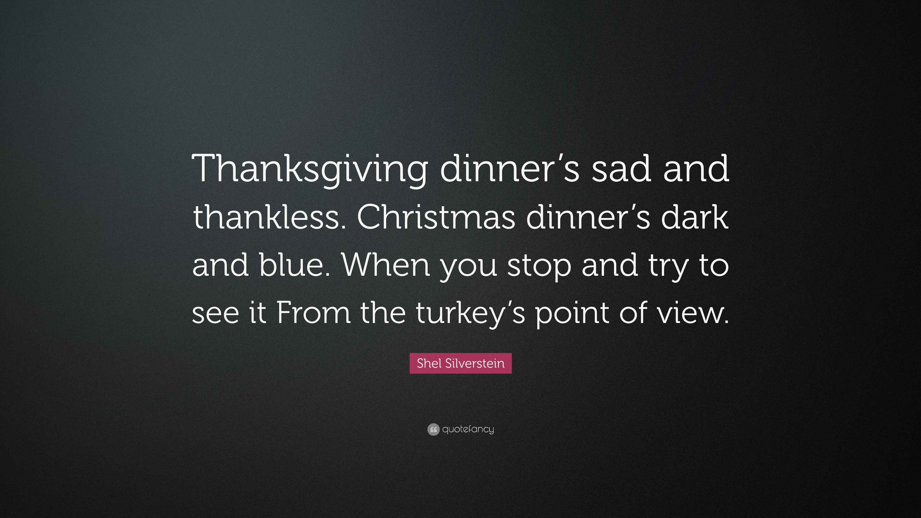 Shel Silverstein Quote: “Thanksgiving dinner’s sad and thankless ...
