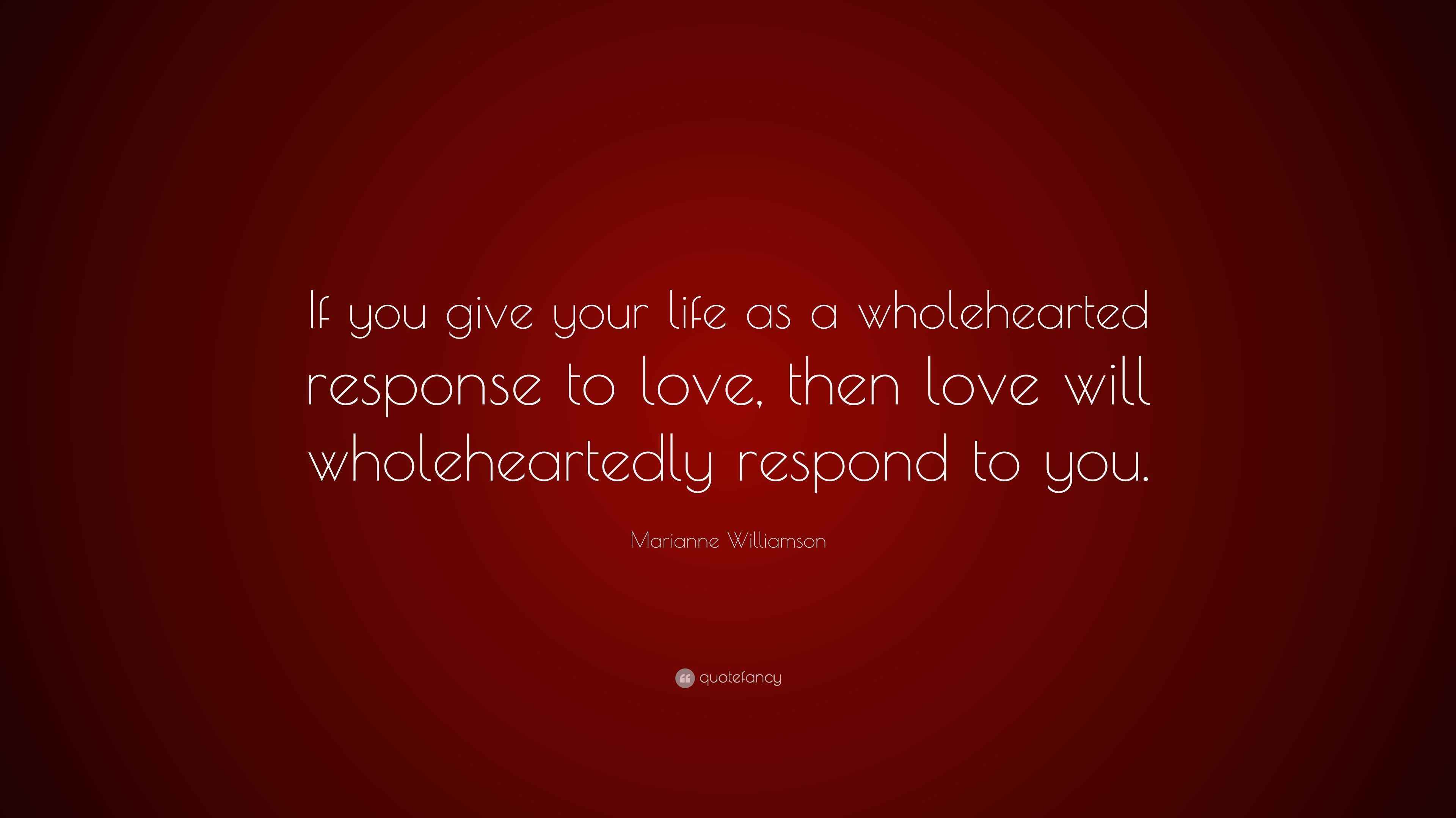Marianne Williamson Quote: “If you give your life as a wholehearted ...