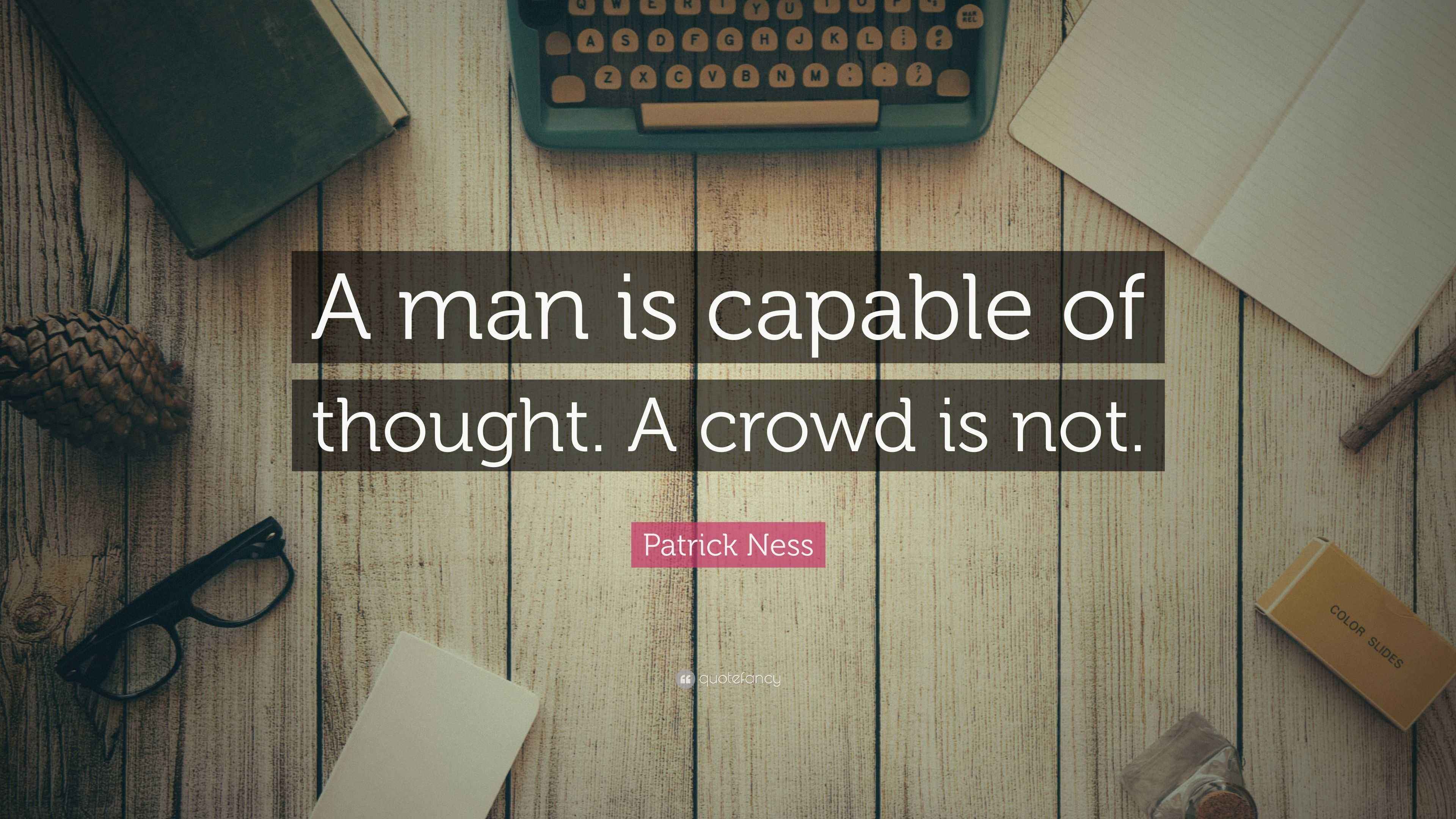 Patrick Ness Quote: “A man is capable of thought. A crowd is not.”