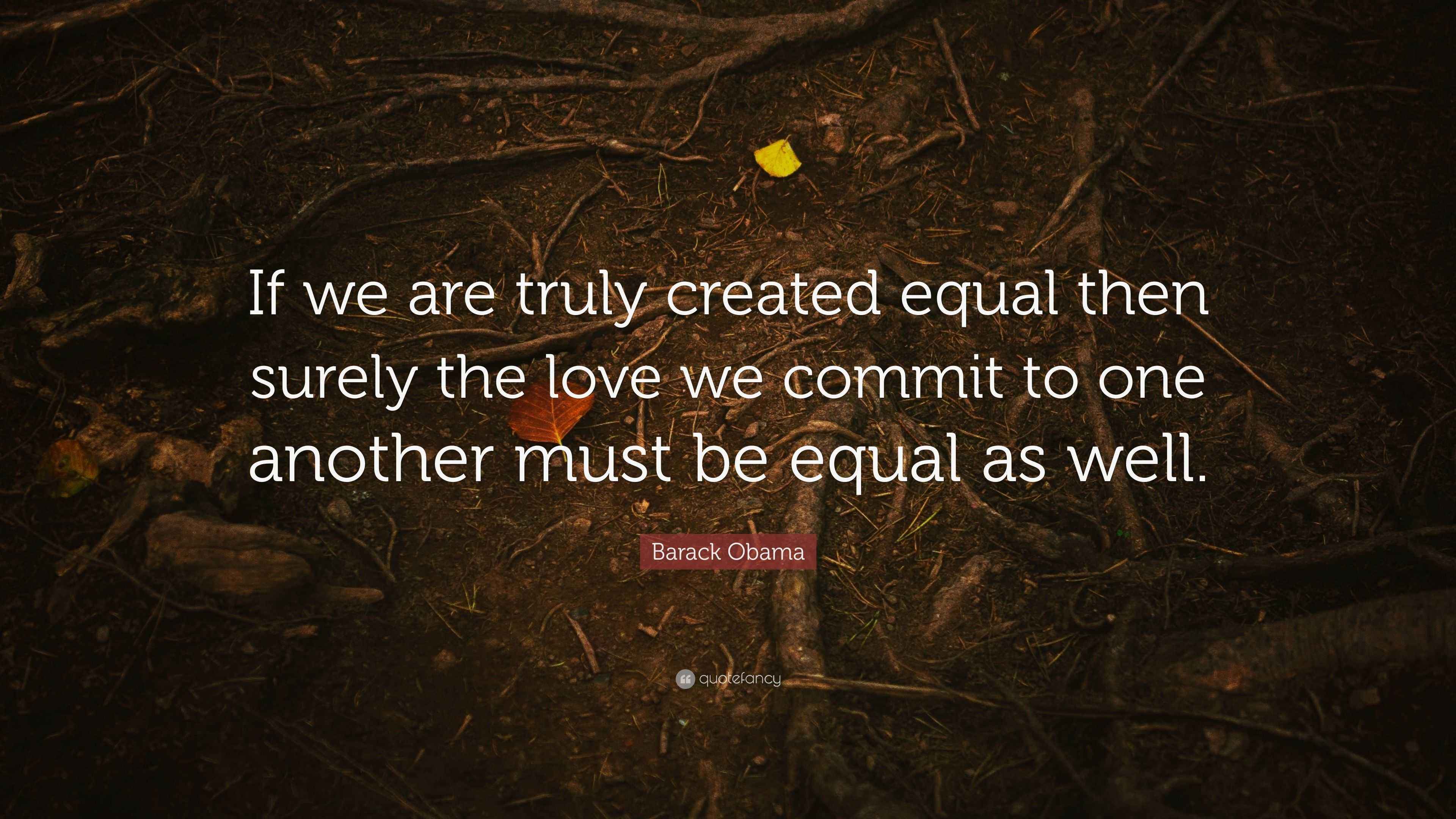 Barack Obama Quote: “If we are truly created equal then surely the love ...