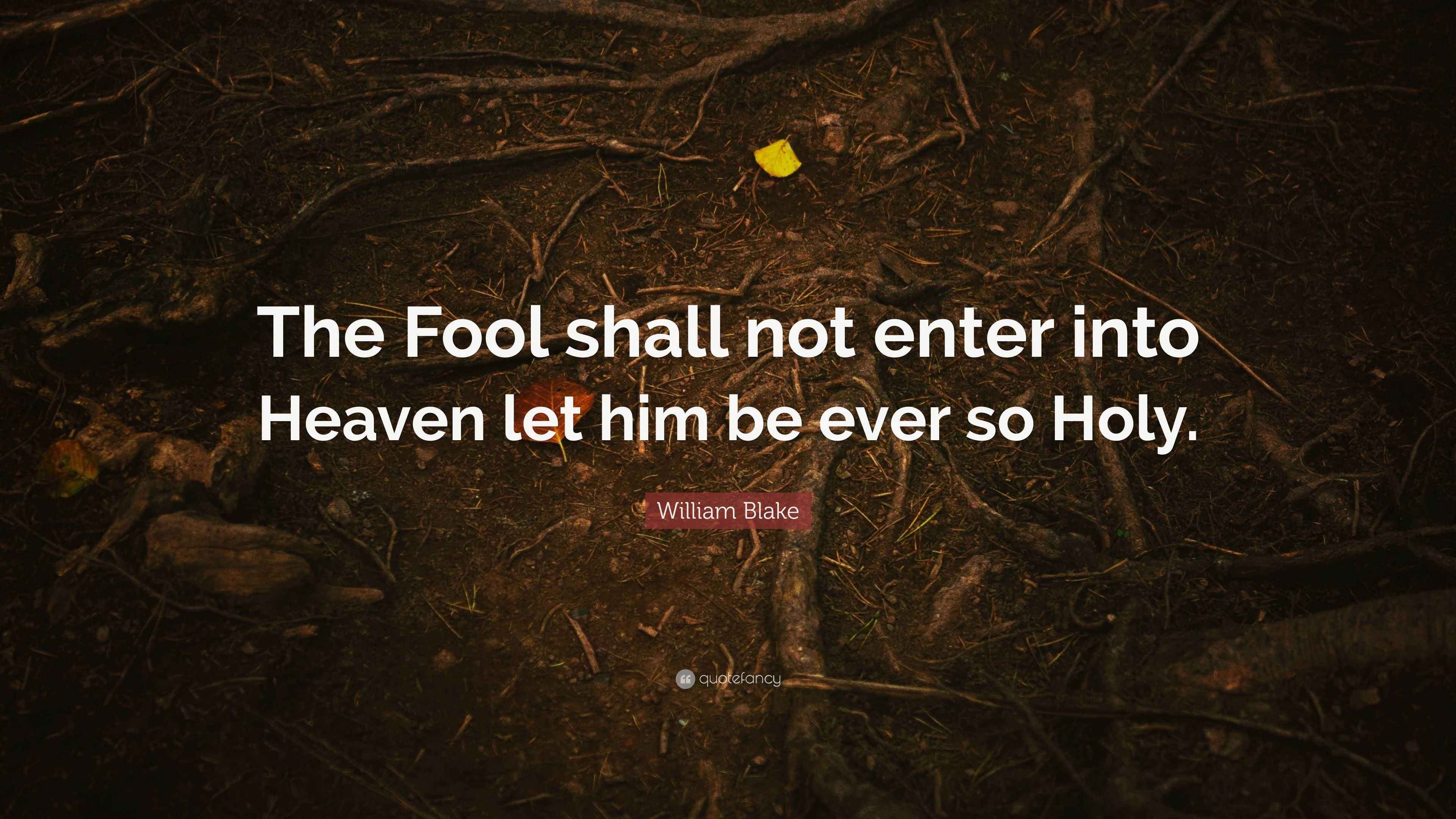 William Blake Quote: “The Fool shall not enter into Heaven let him be ...