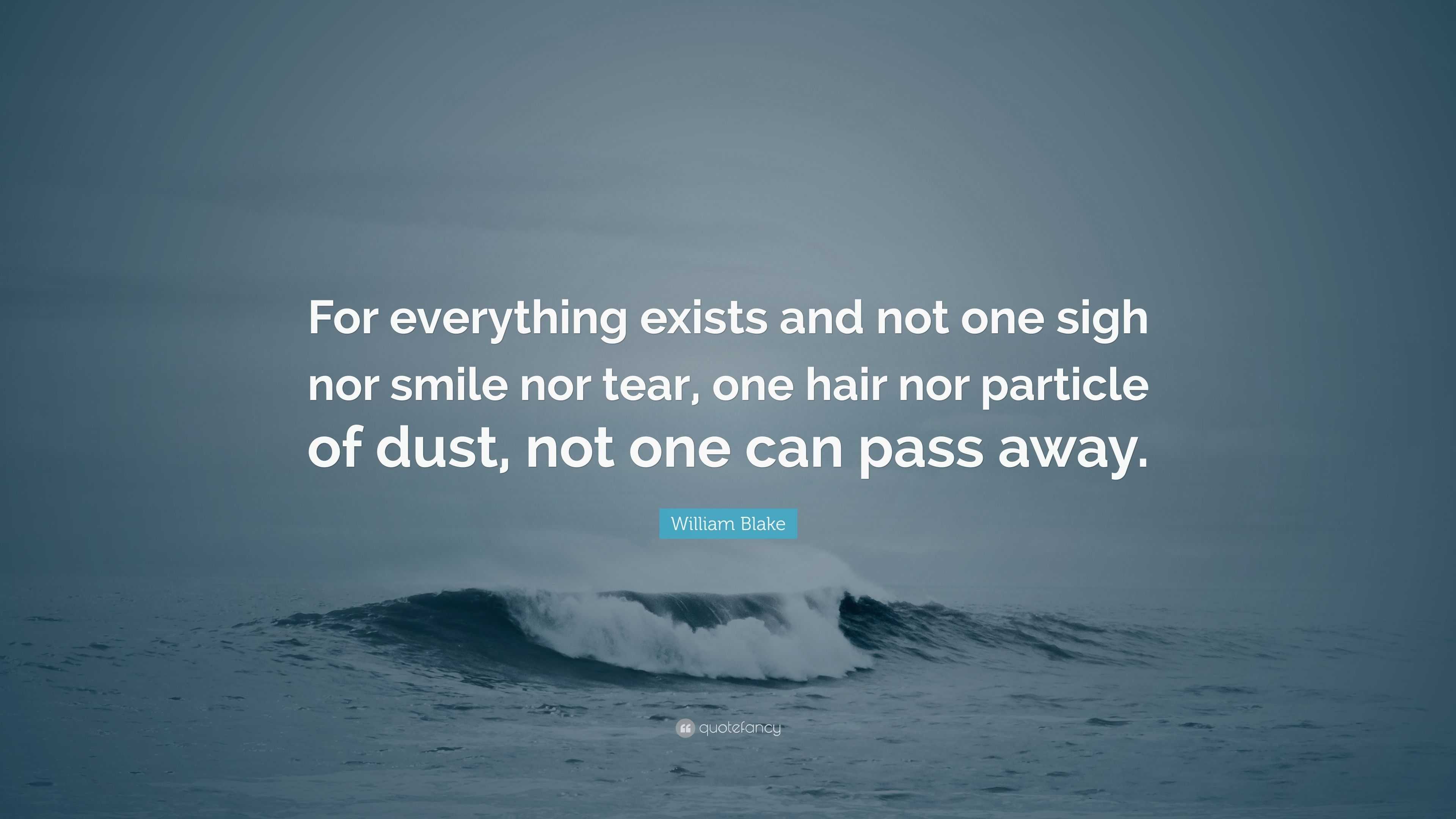 William Blake Quote: “For everything exists and not one sigh nor smile ...