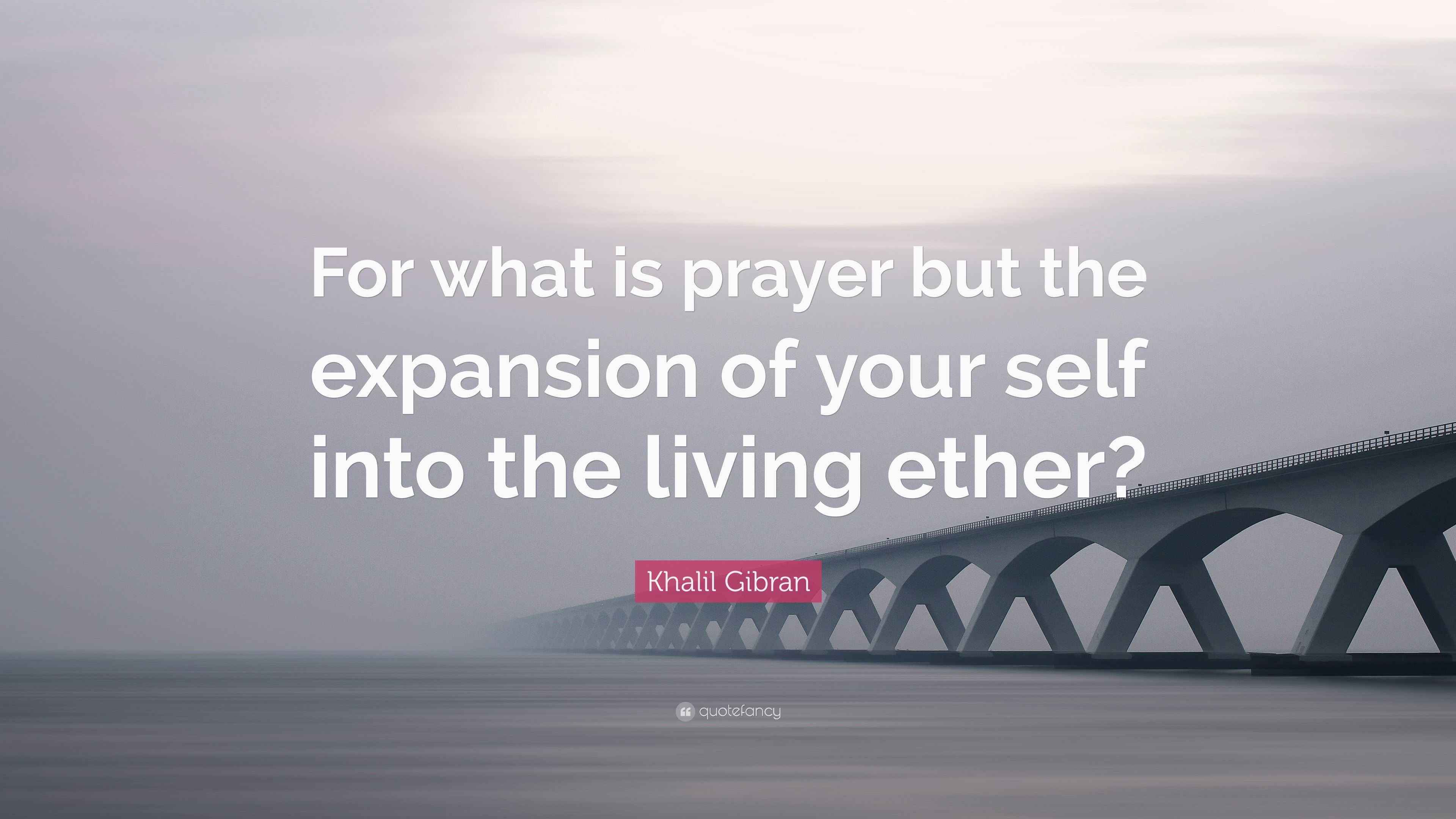 Khalil Gibran Quote: “For what is prayer but the expansion of your self ...