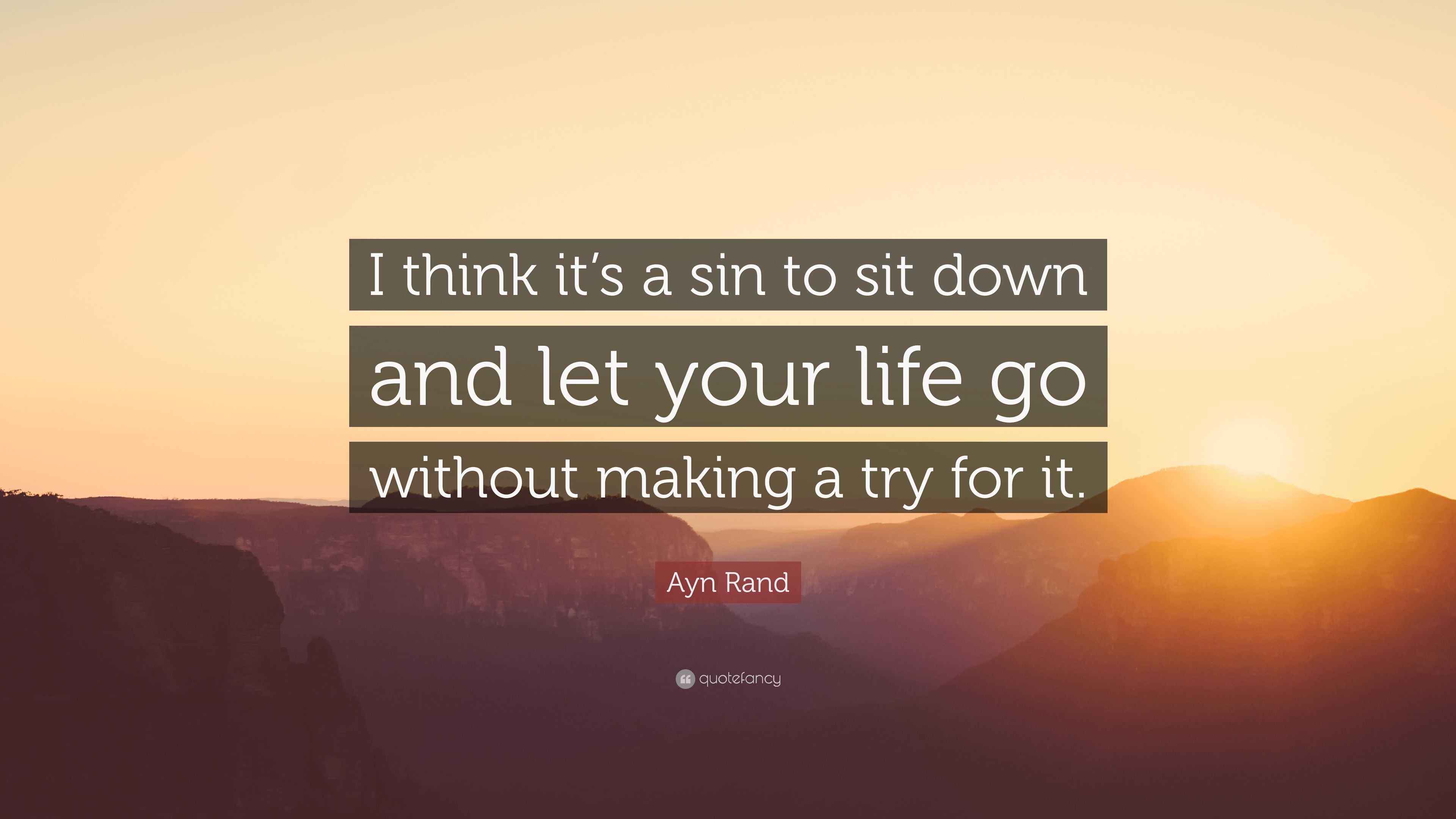 Ayn Rand Quote: “I think it’s a sin to sit down and let your life go ...