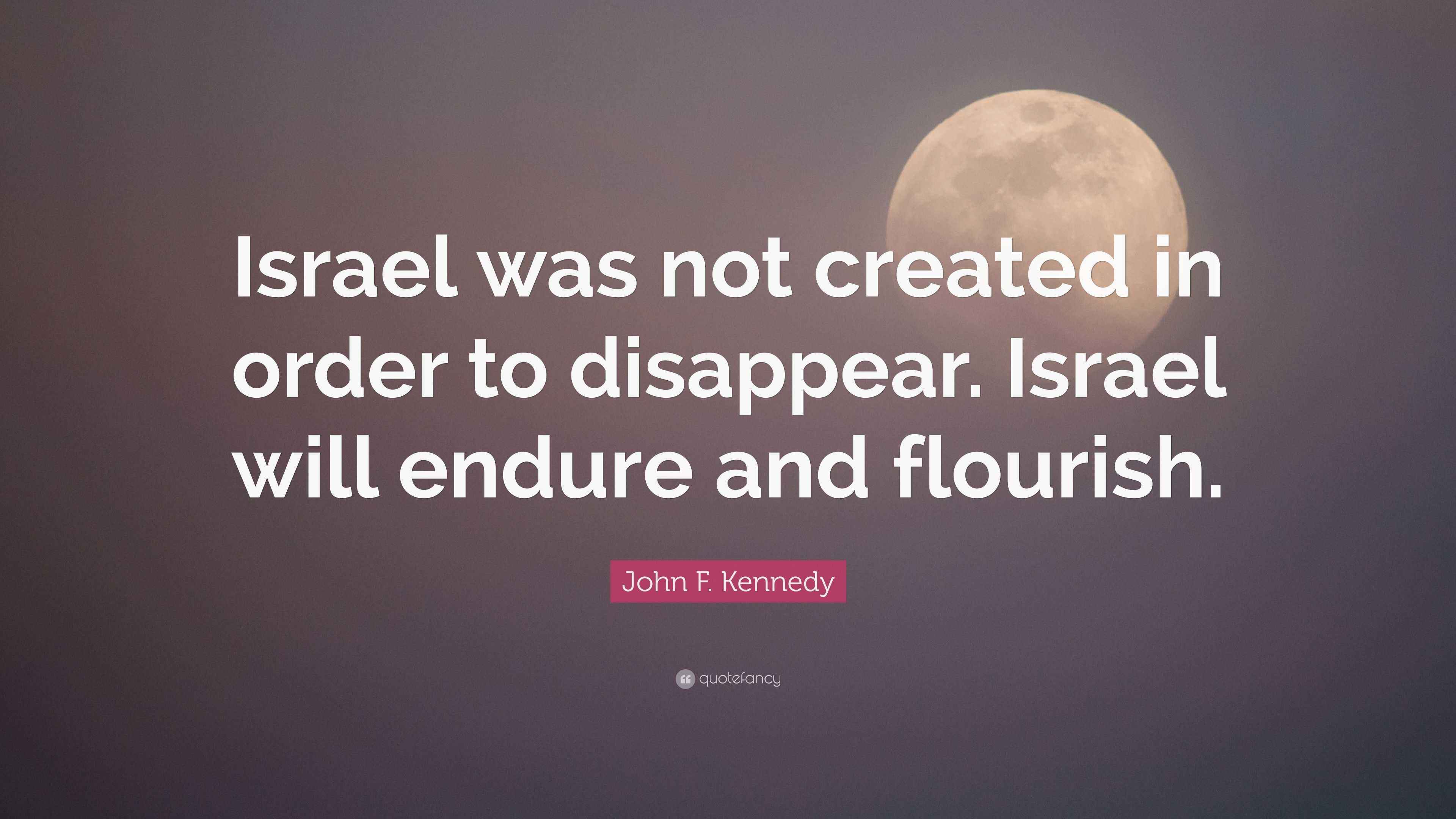 John F. Kennedy Quote: “Israel was not created in order to disappear ...