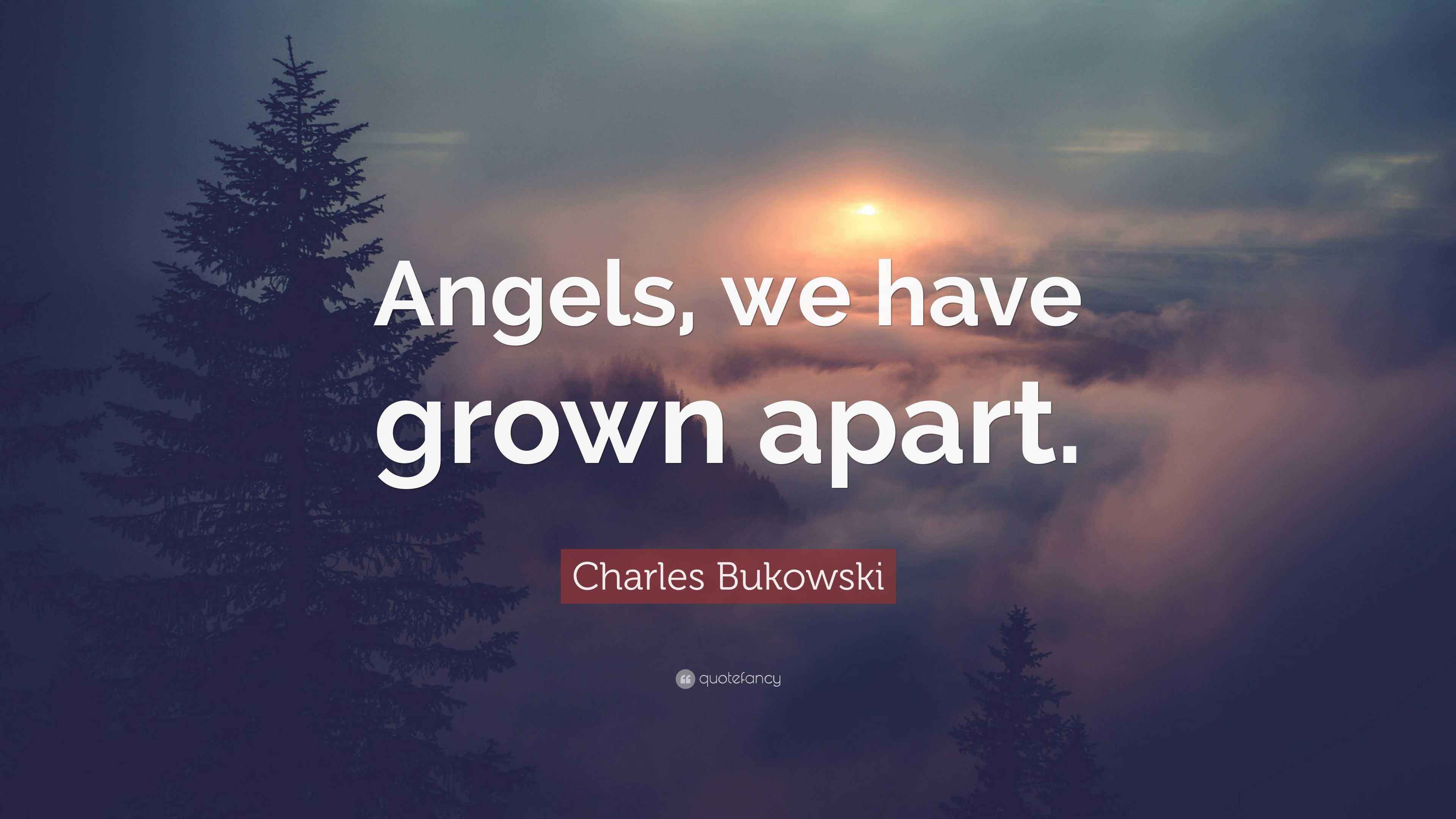 Charles Bukowski Quote: “Angels, we have grown apart.”