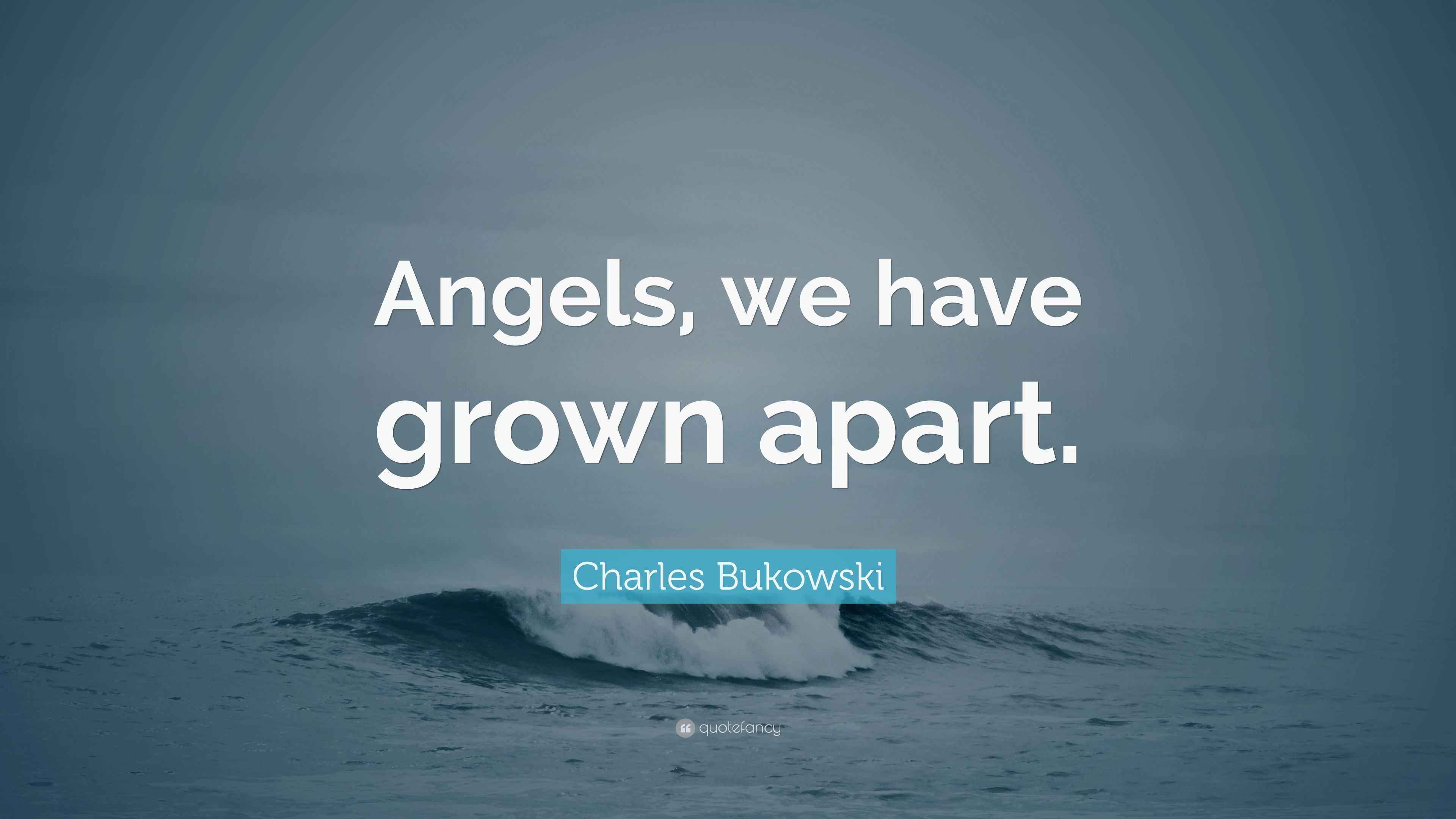 Charles Bukowski Quote: “Angels, we have grown apart.”