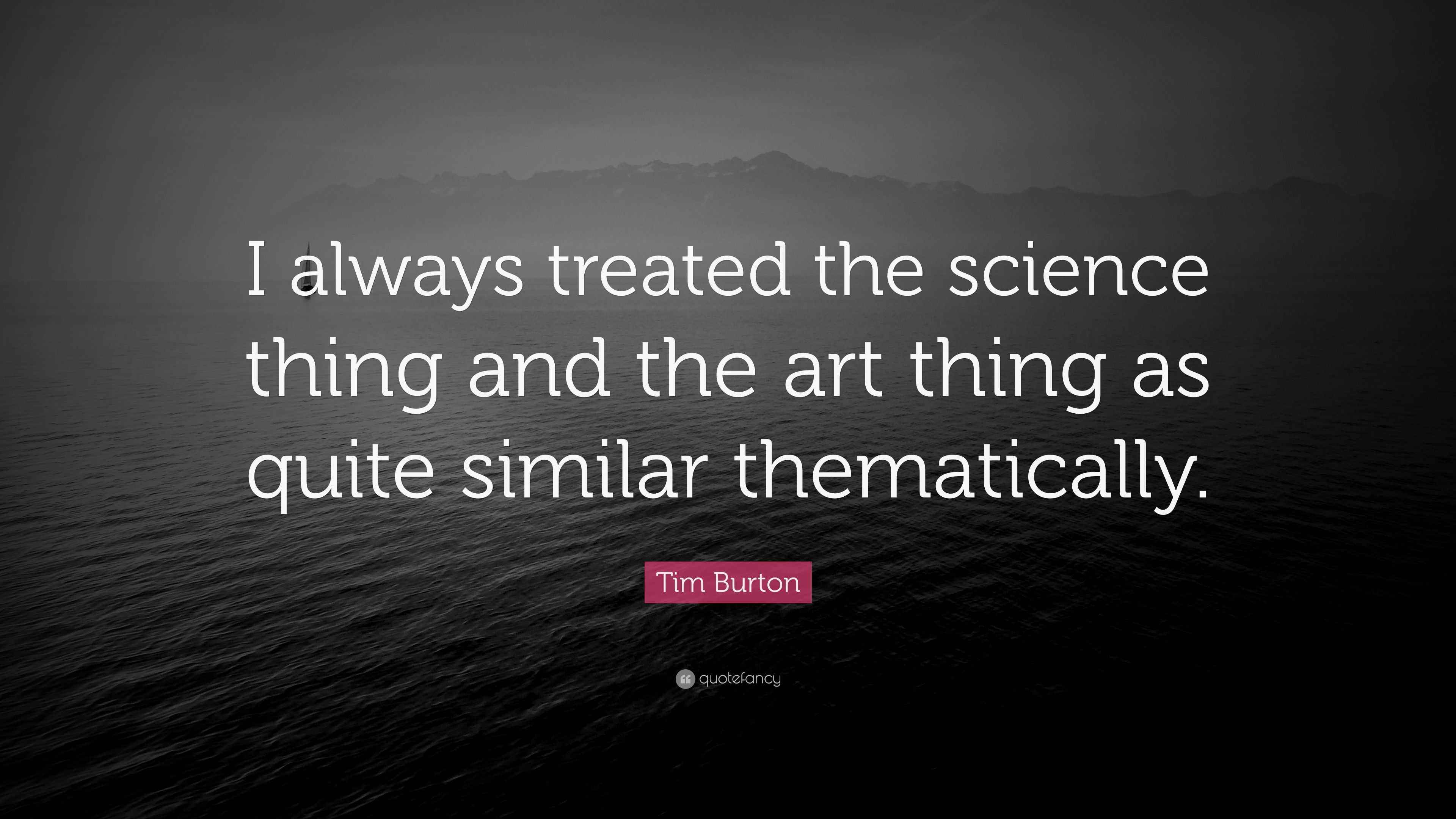 Tim Burton Quote: “I always treated the science thing and the art thing ...