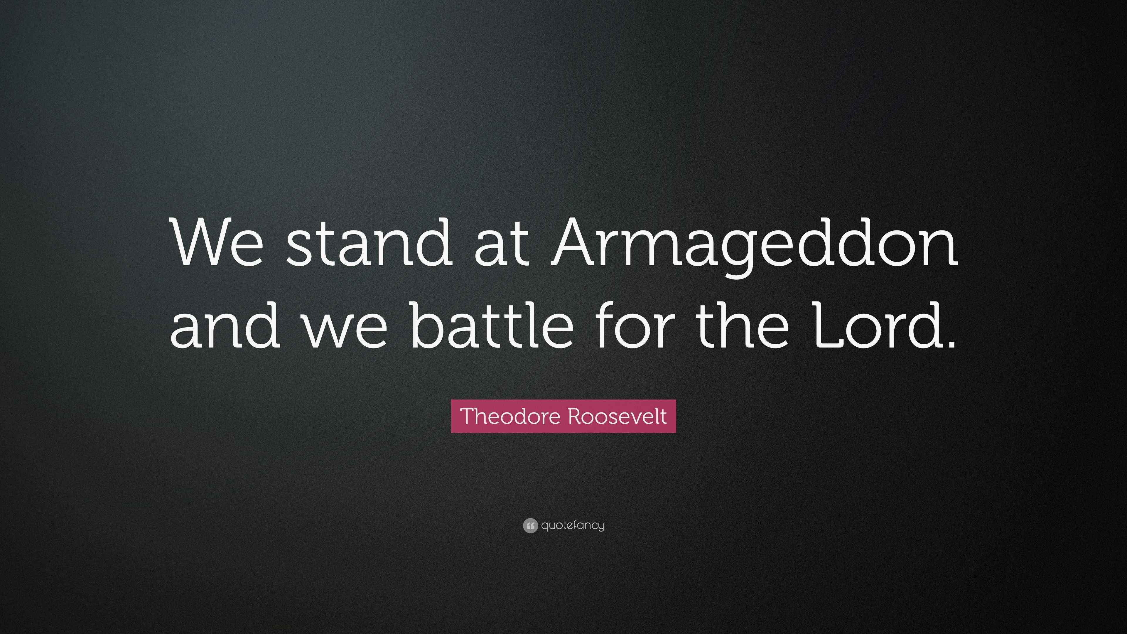 Theodore Roosevelt Quote: “We stand at Armageddon and we battle for the ...