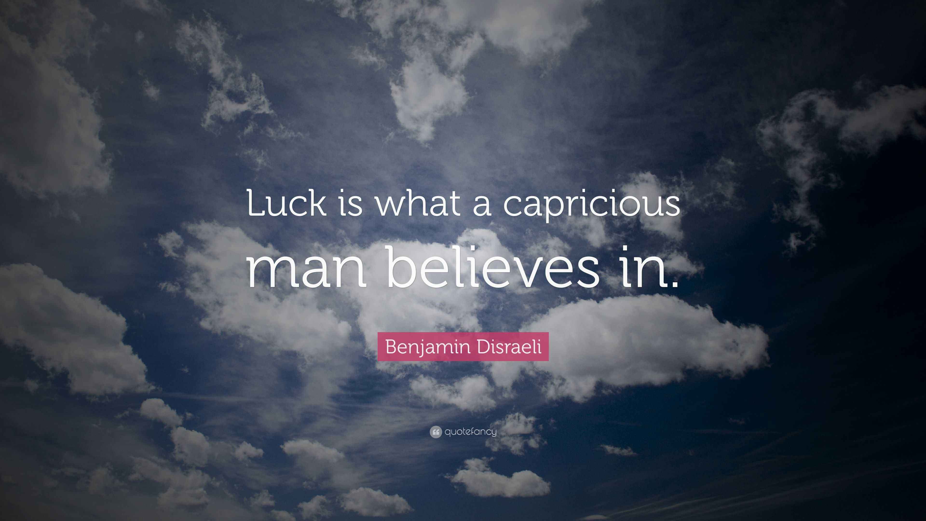 Benjamin Disraeli Quote: “Luck is what a capricious man believes in.”