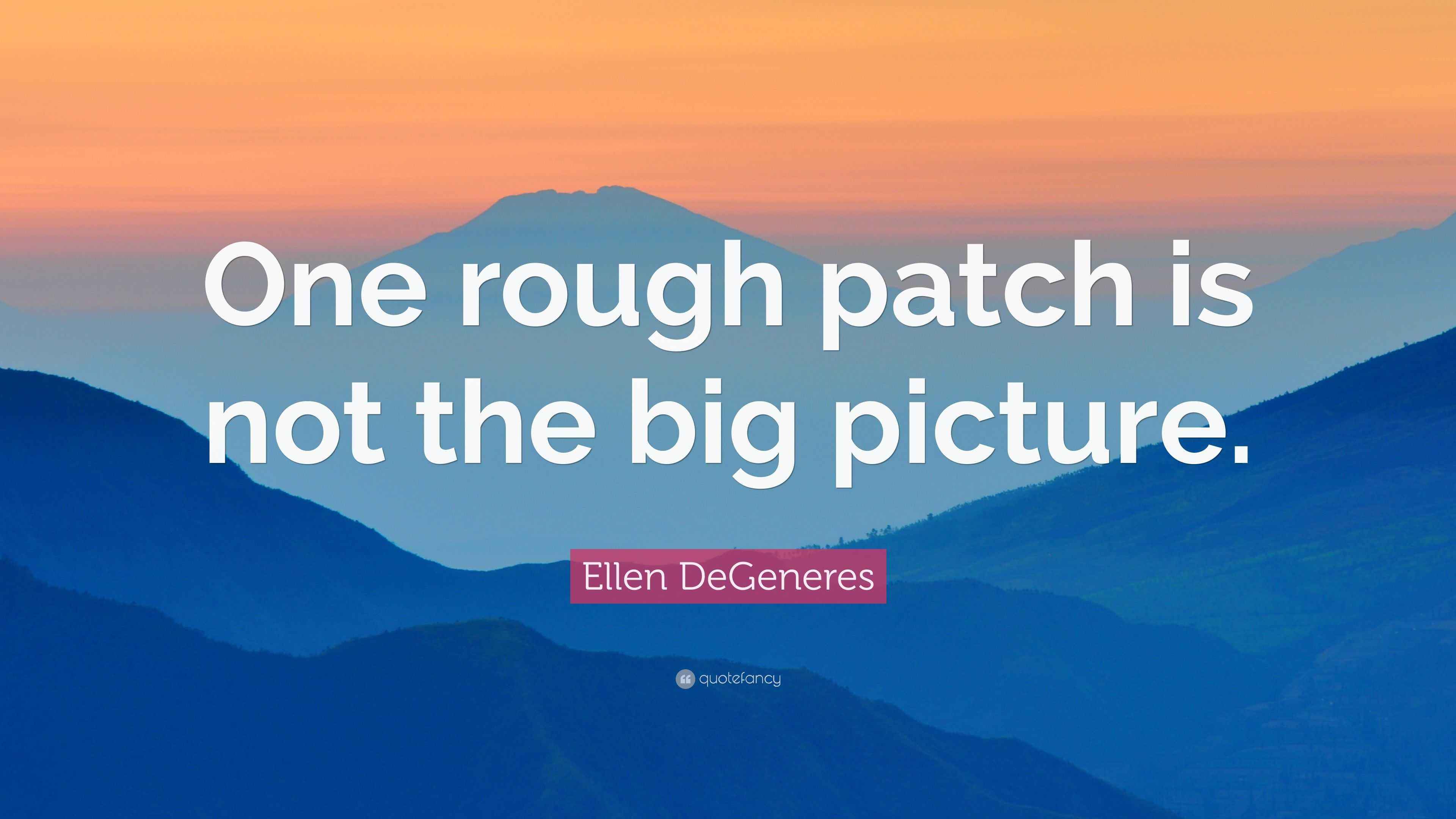 Ellen DeGeneres Quote: “One rough patch is not the big picture.”