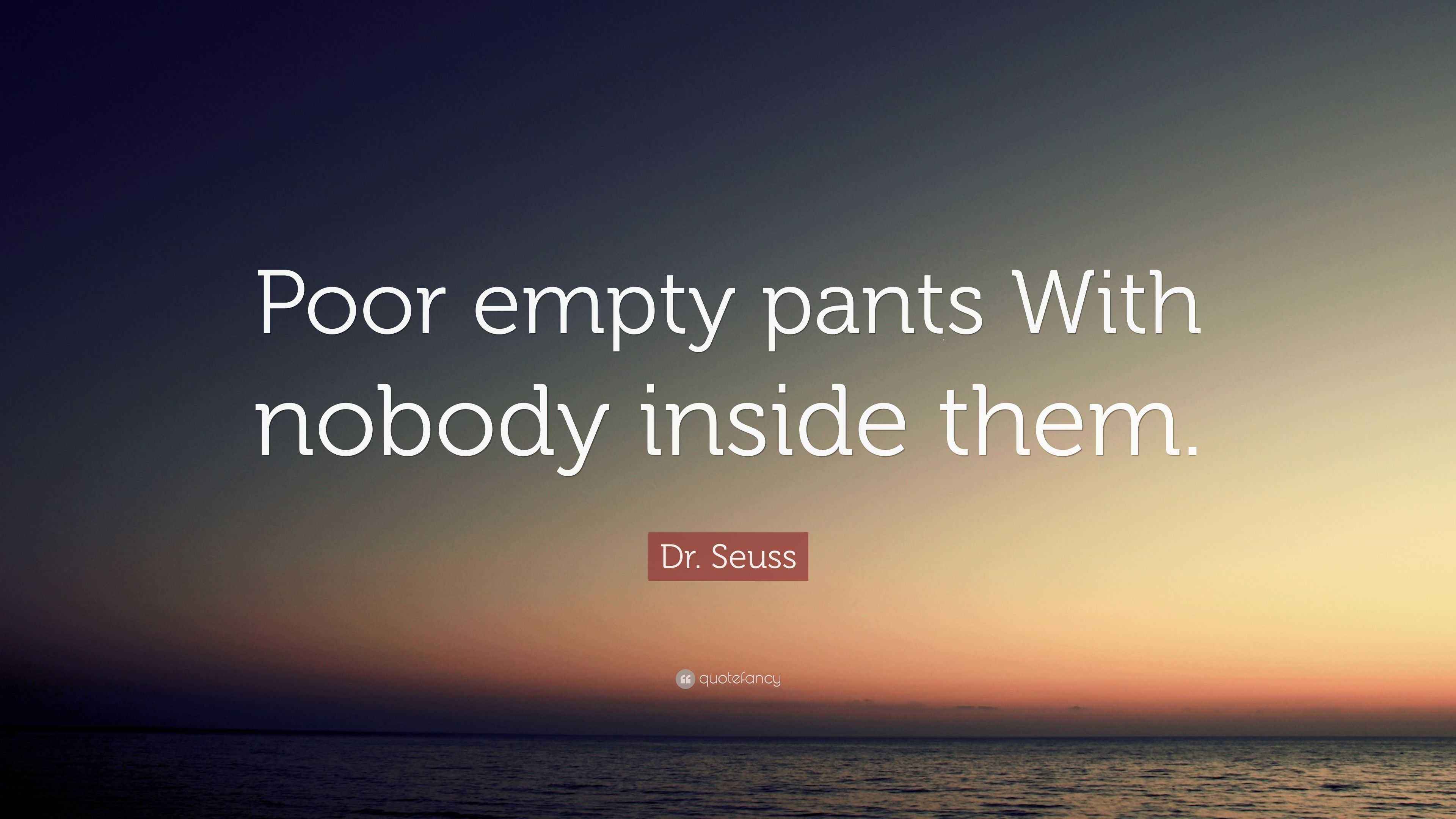 Dr. Seuss Quote: “Poor empty pants With nobody inside them.”