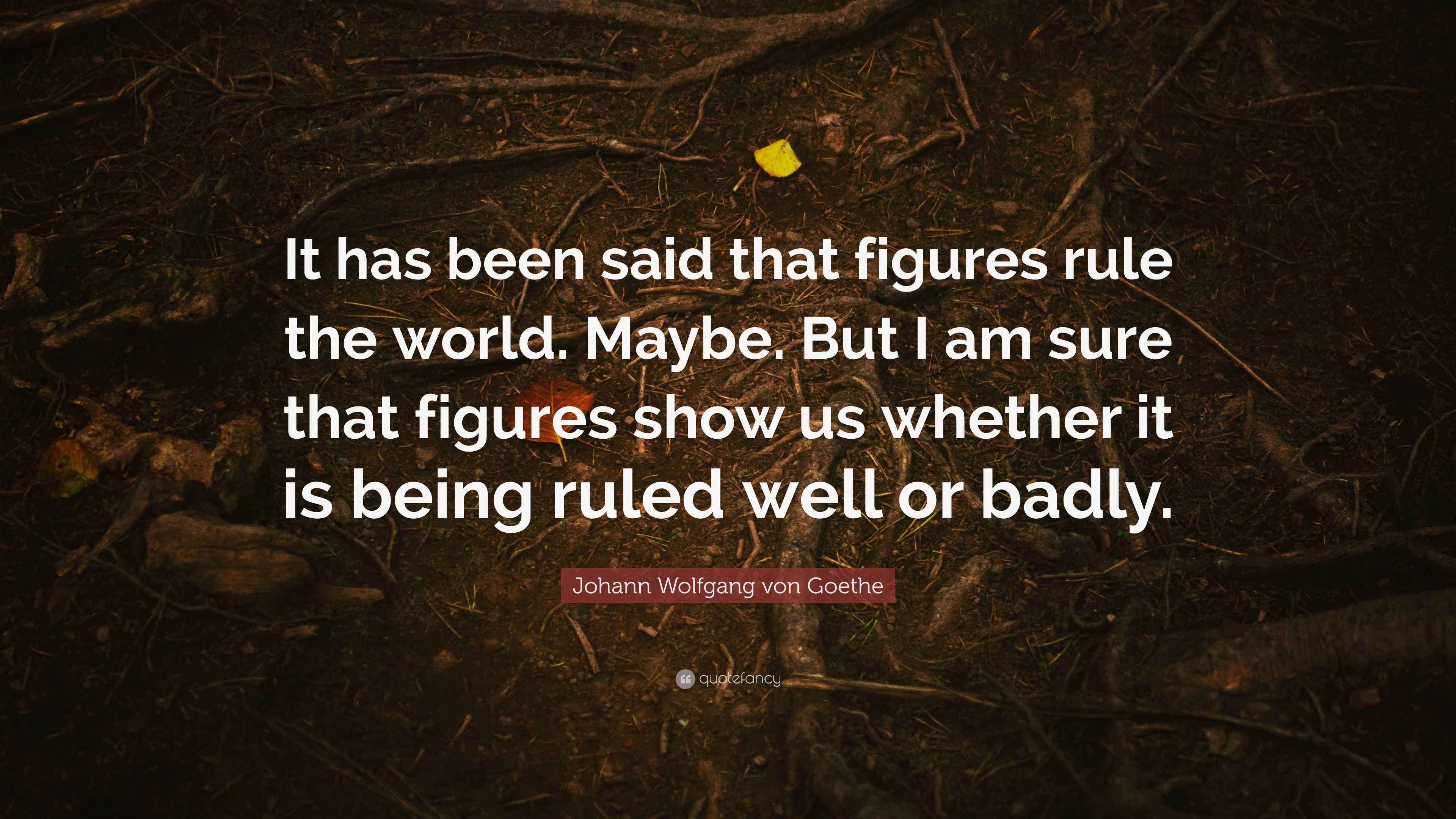 Johann Wolfgang von Goethe Quote: “It has been said that figures rule ...