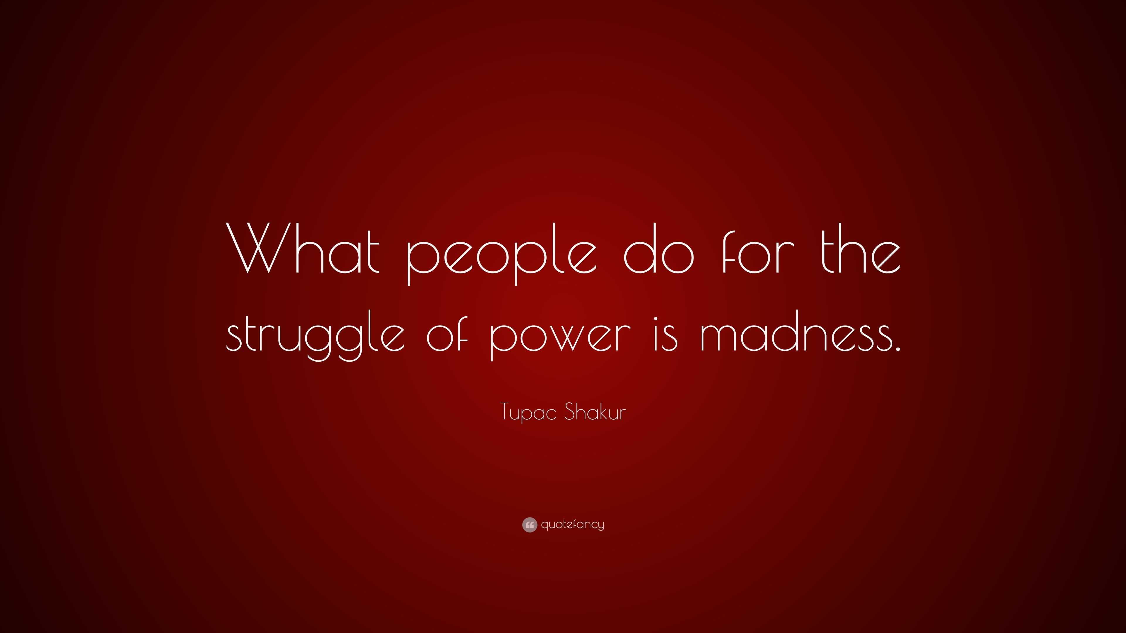 Tupac Shakur Quote: “What people do for the struggle of power is madness.”