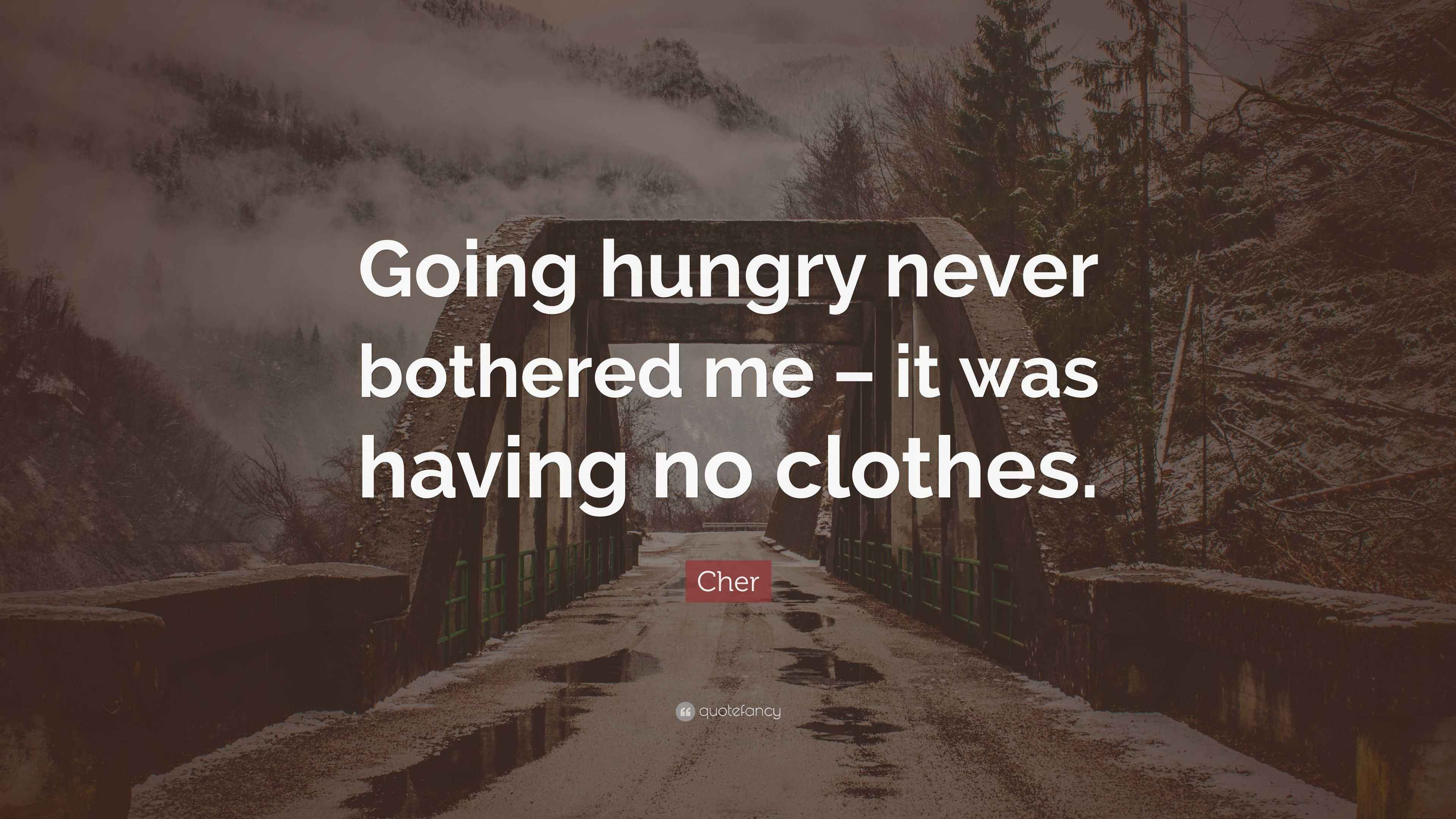 Cher Quote: “Going hungry never bothered me – it was having no clothes.”