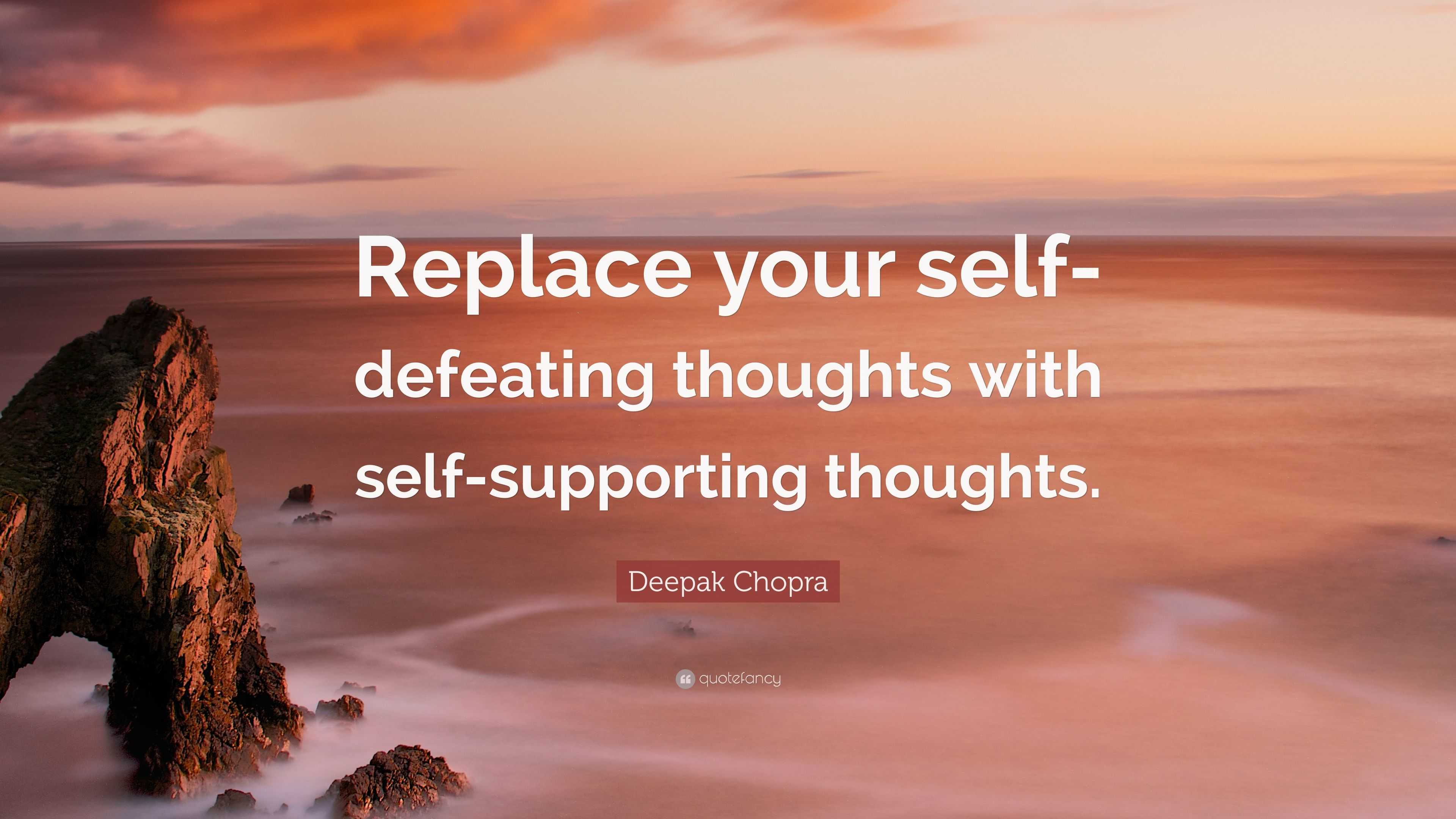 Deepak Chopra Quote: “Replace your self-defeating thoughts with self ...