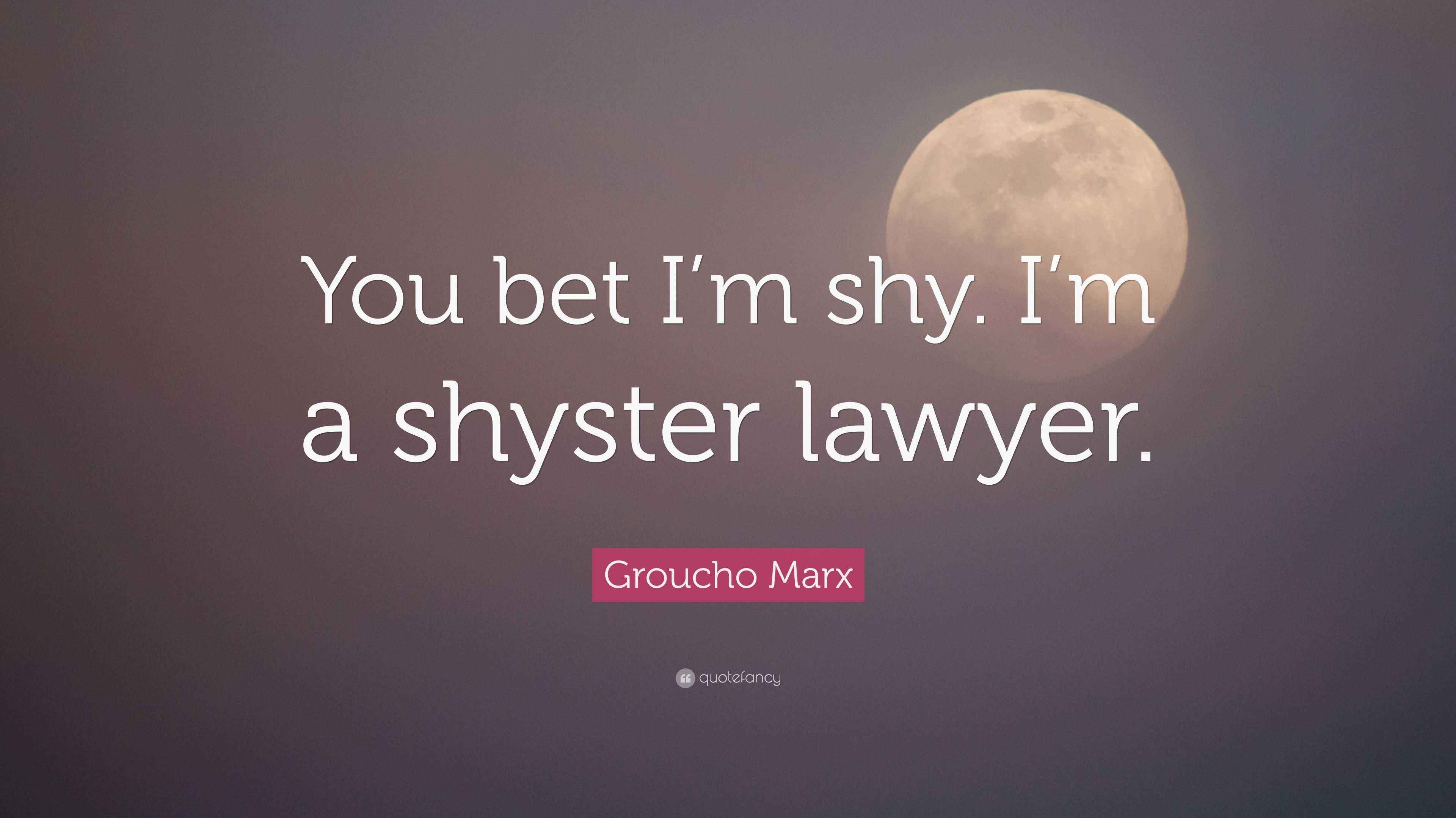 Groucho Marx Quote: “You bet I’m shy. I’m a shyster lawyer.”