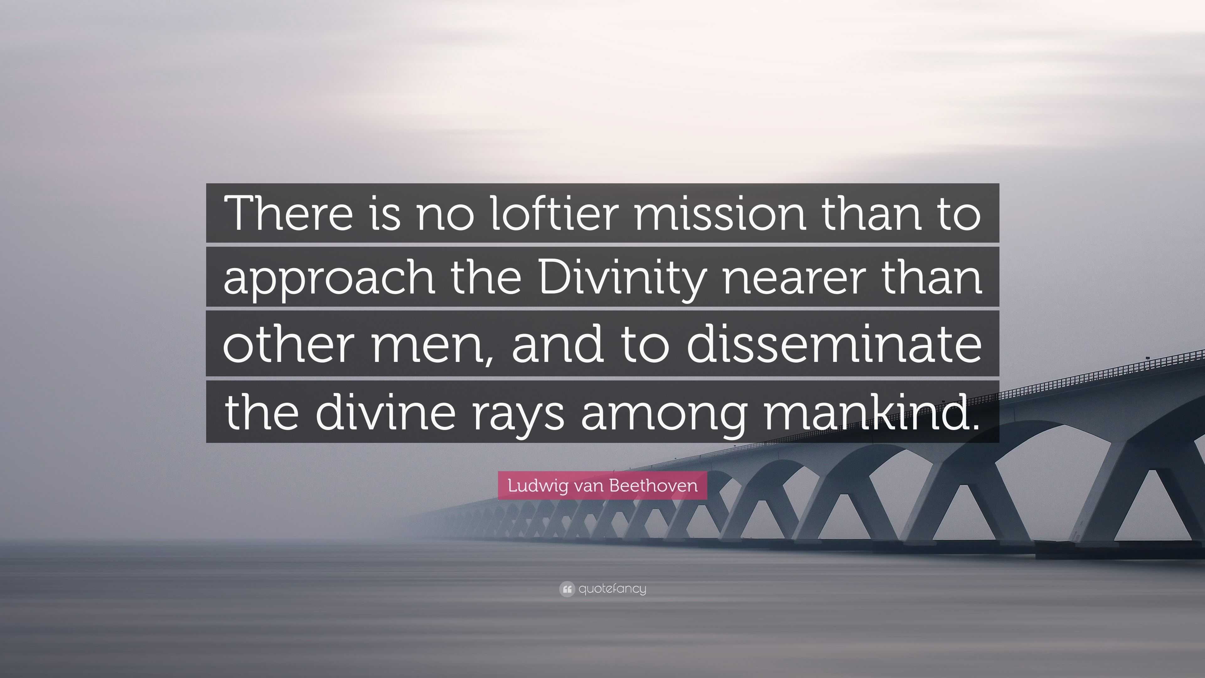 Ludwig van Beethoven Quote: “There is no loftier mission than to ...