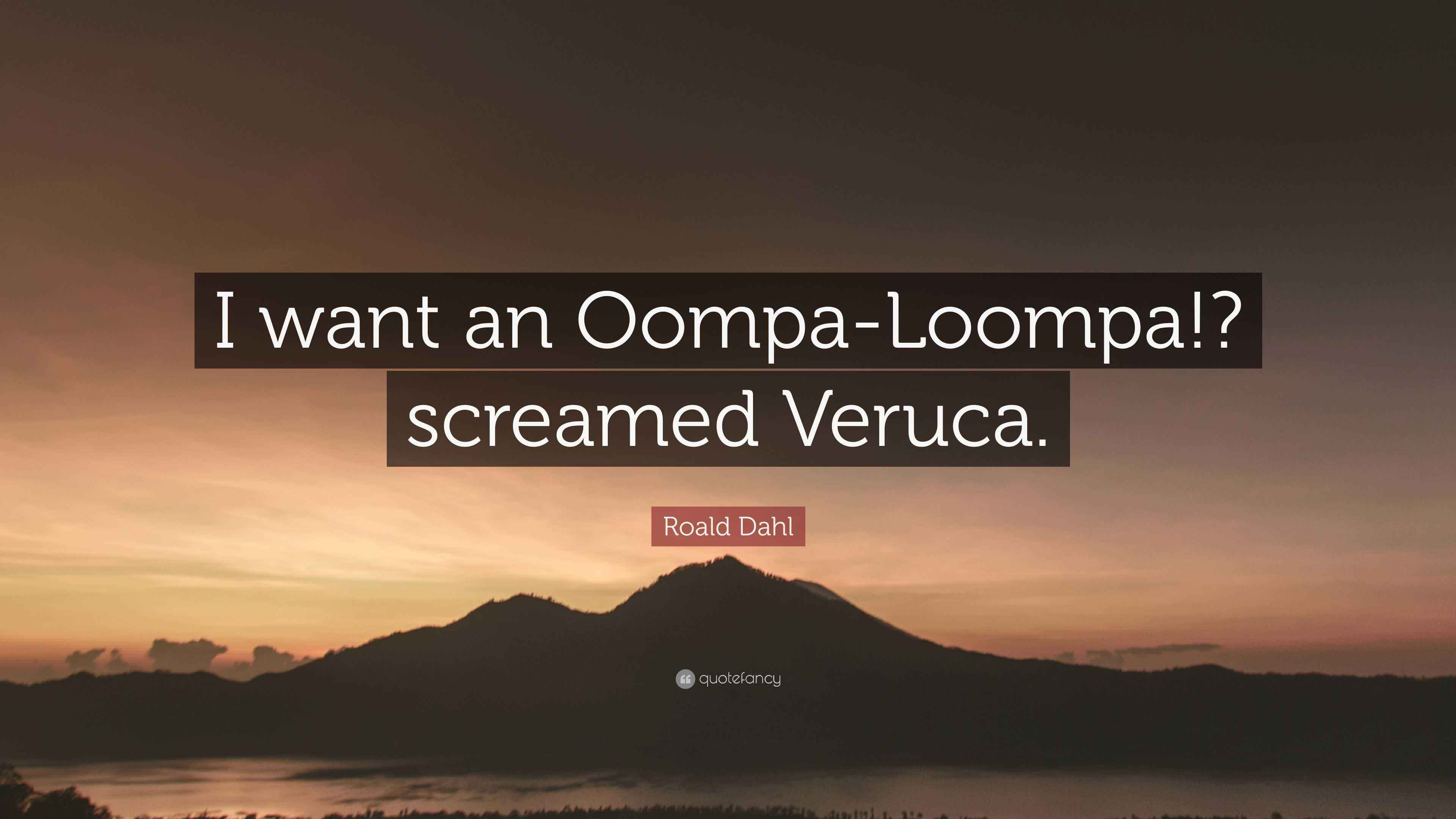 Roald Dahl Quote: “I want an Oompa-Loompa!? screamed Veruca.”