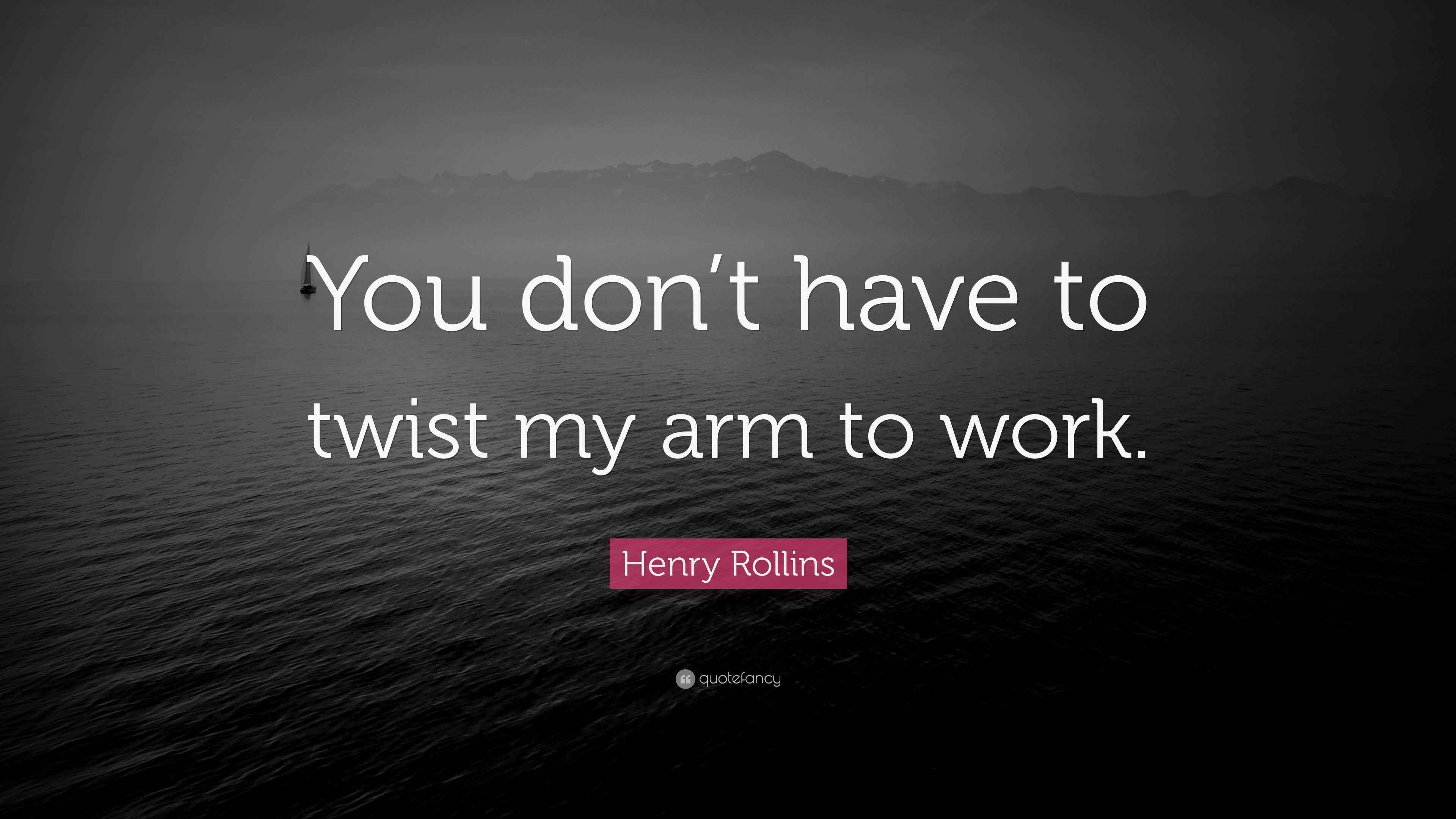 Henry Rollins Quote: “You don’t have to twist my arm to work.”