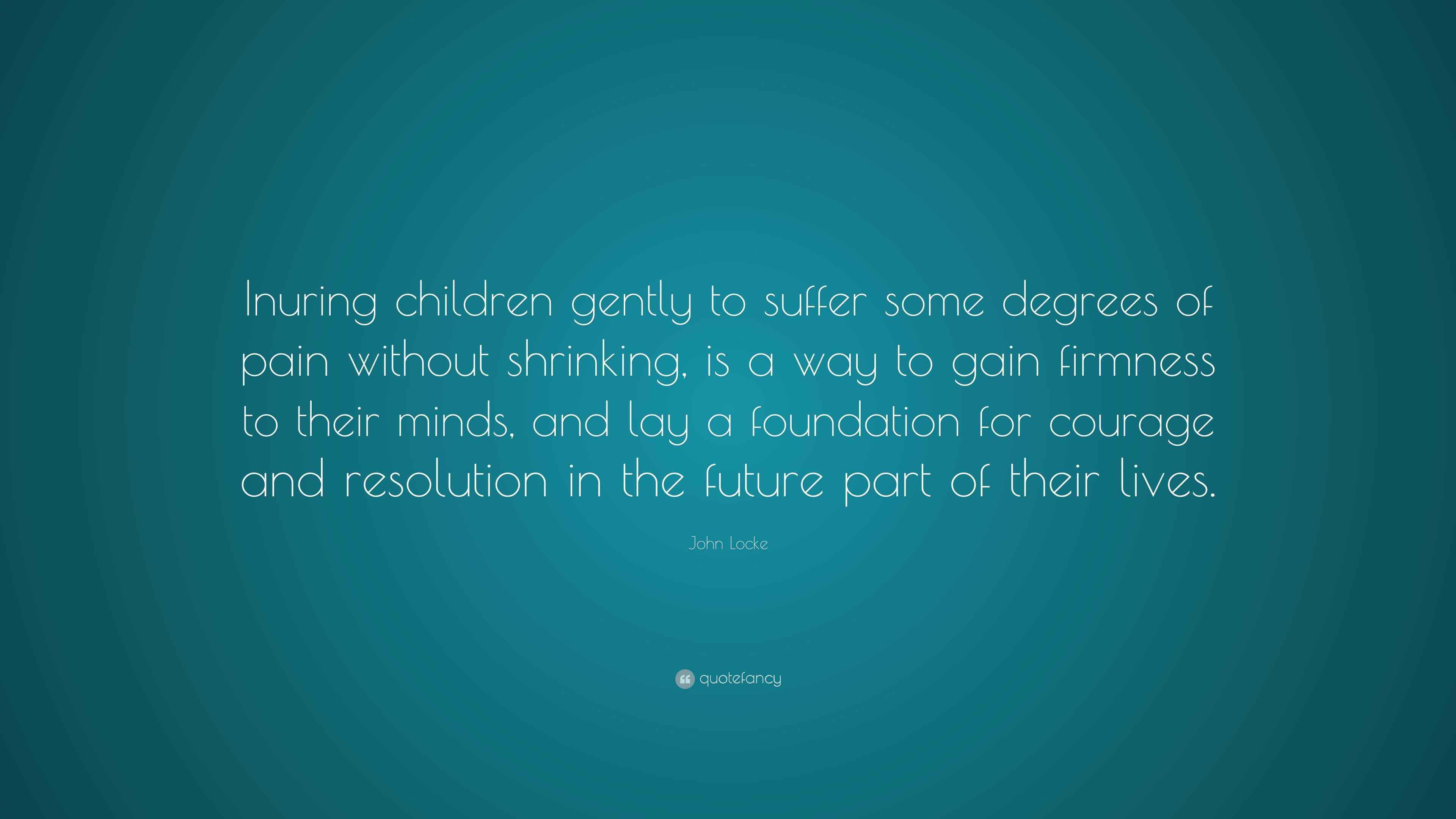 John Locke Quote: “Inuring children gently to suffer some degrees of ...