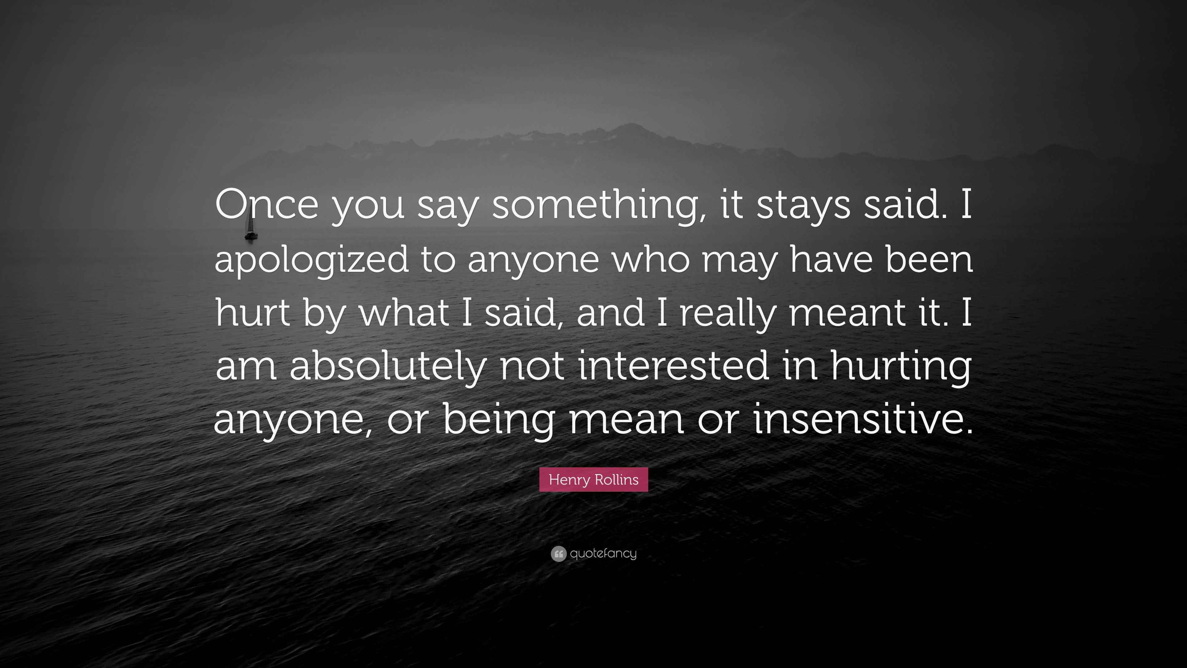 Henry Rollins Quote: “Once you say something, it stays said. I ...