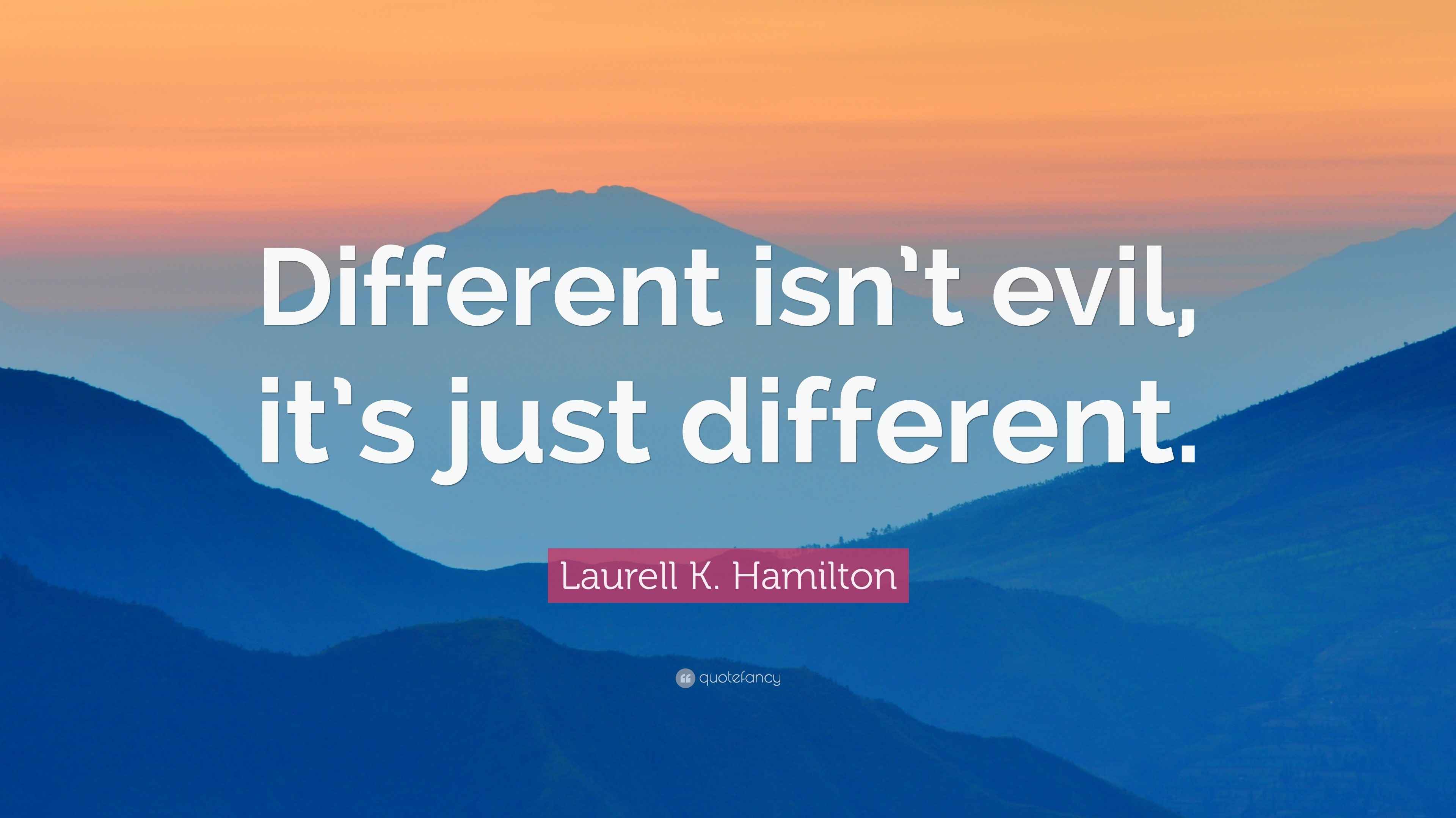 Laurell K. Hamilton Quote: “Different isn’t evil, it’s just different.”