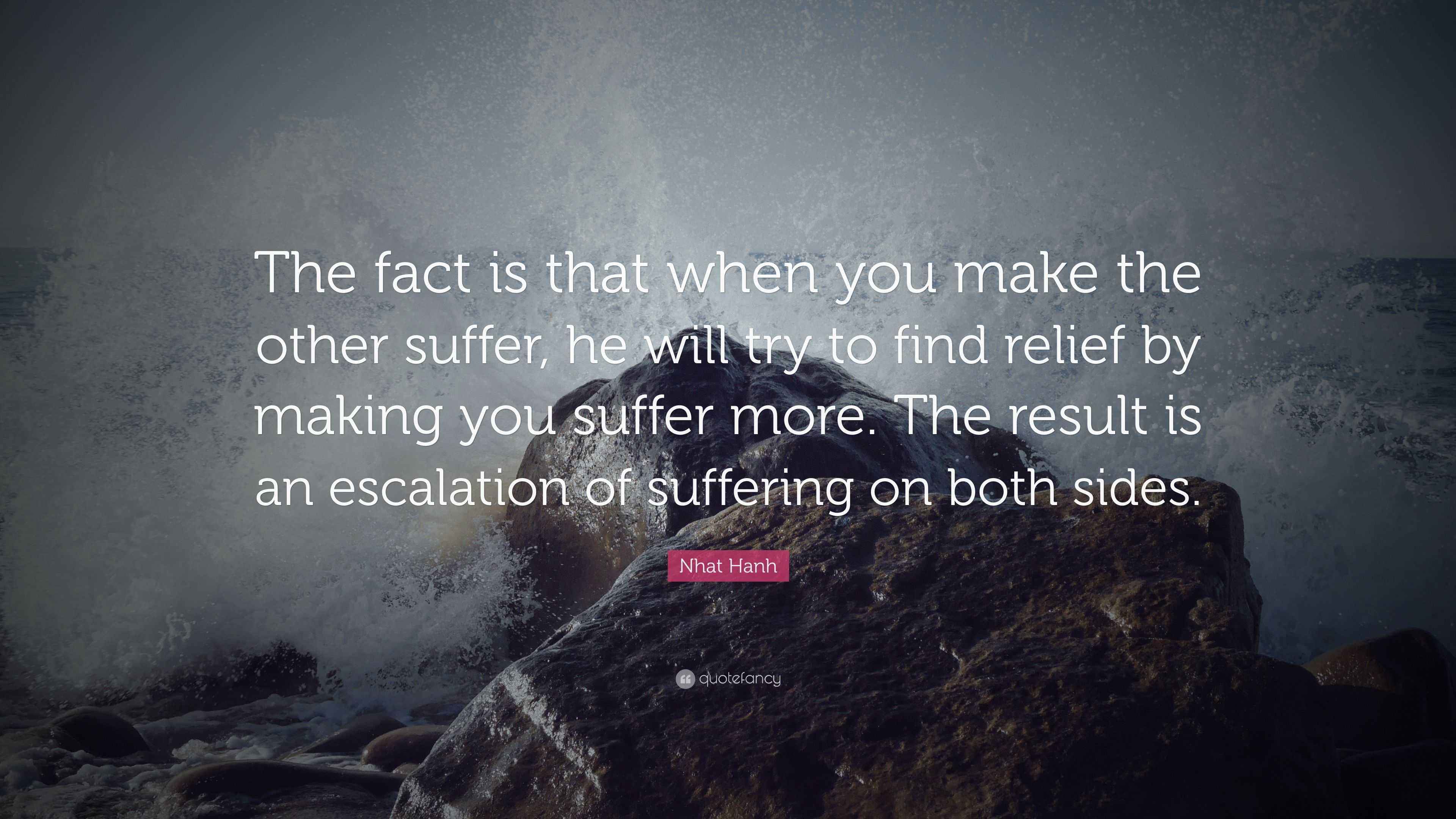 Nhat Hanh Quote: “The fact is that when you make the other suffer, he ...