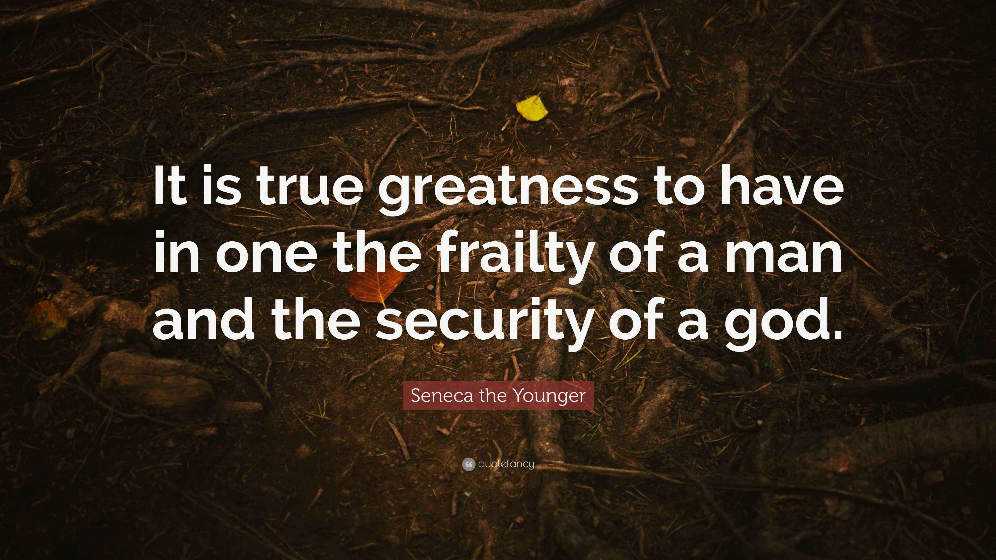 Seneca the Younger Quote: “It is true greatness to have in one the ...