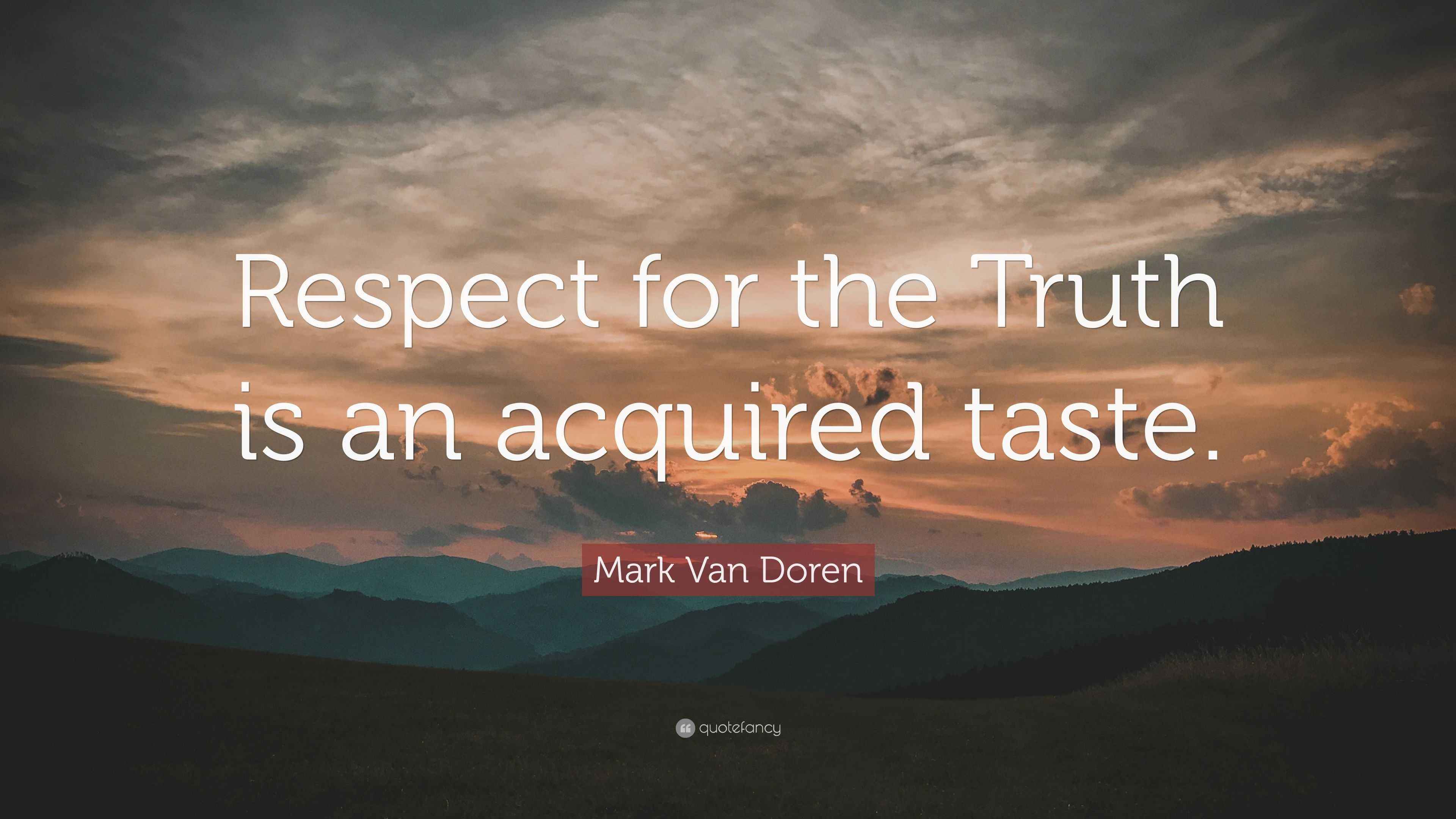 Mark Van Doren Quote: “Respect for the Truth is an acquired taste.”