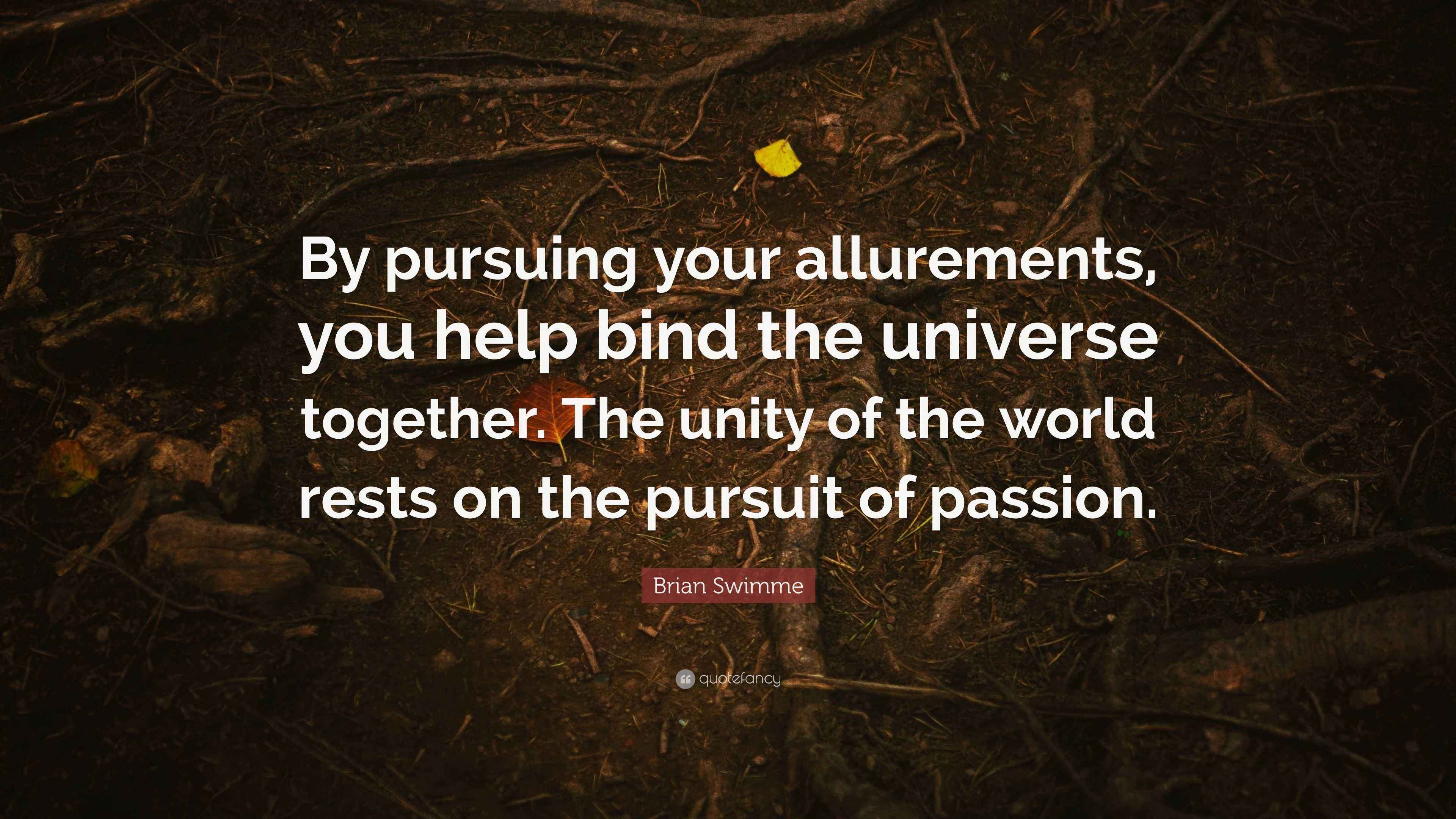 Brian Swimme Quote: “By pursuing your allurements, you help bind the ...