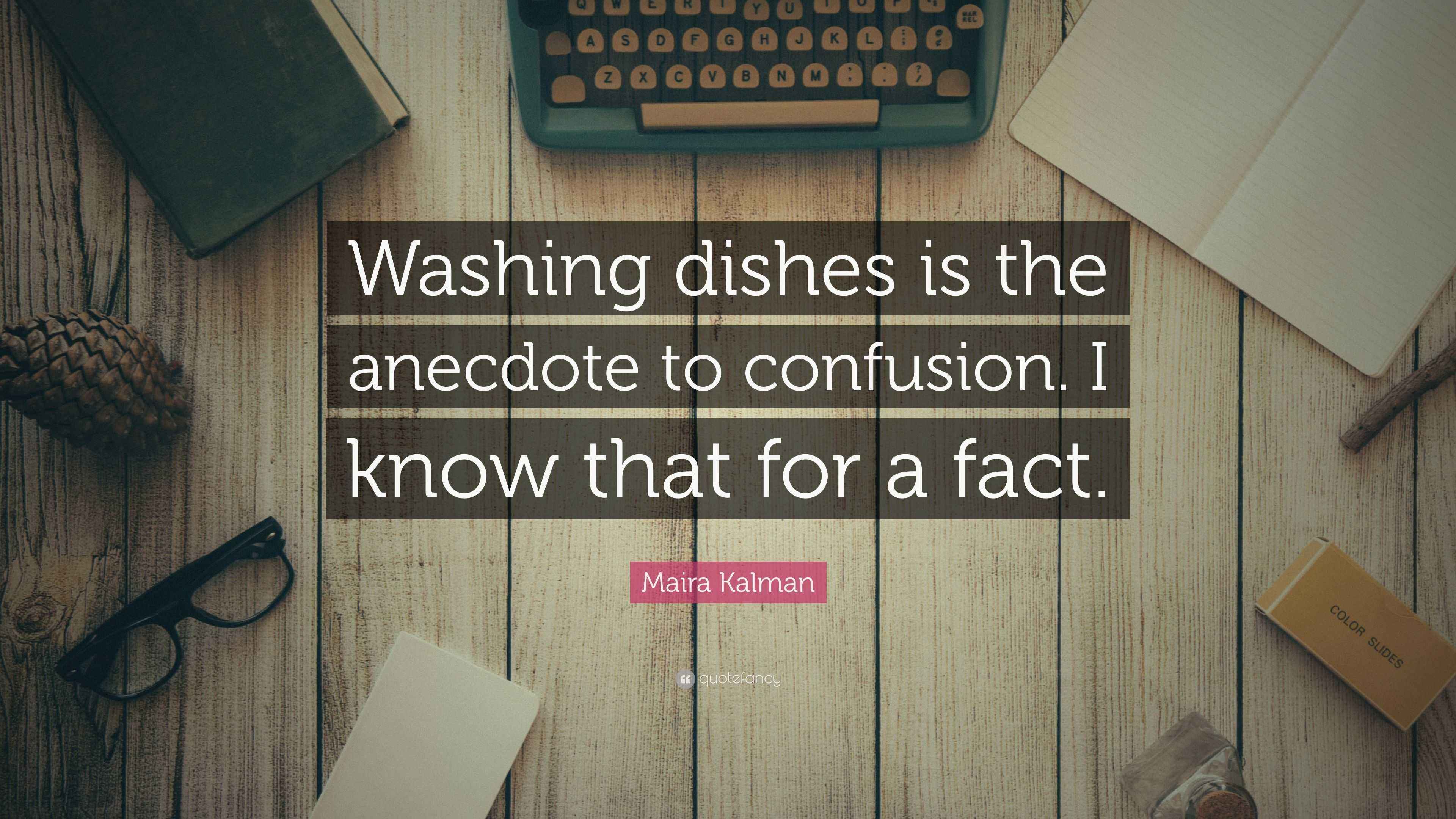 Maira Kalman Quote: “Washing dishes is the anecdote to confusion. I ...