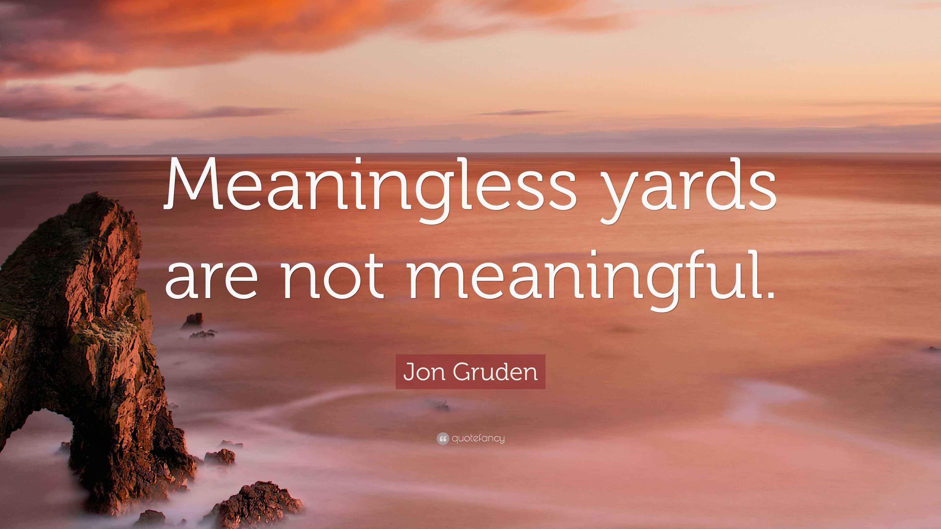 Jon Gruden Quote: “Meaningless yards are not meaningful.”
