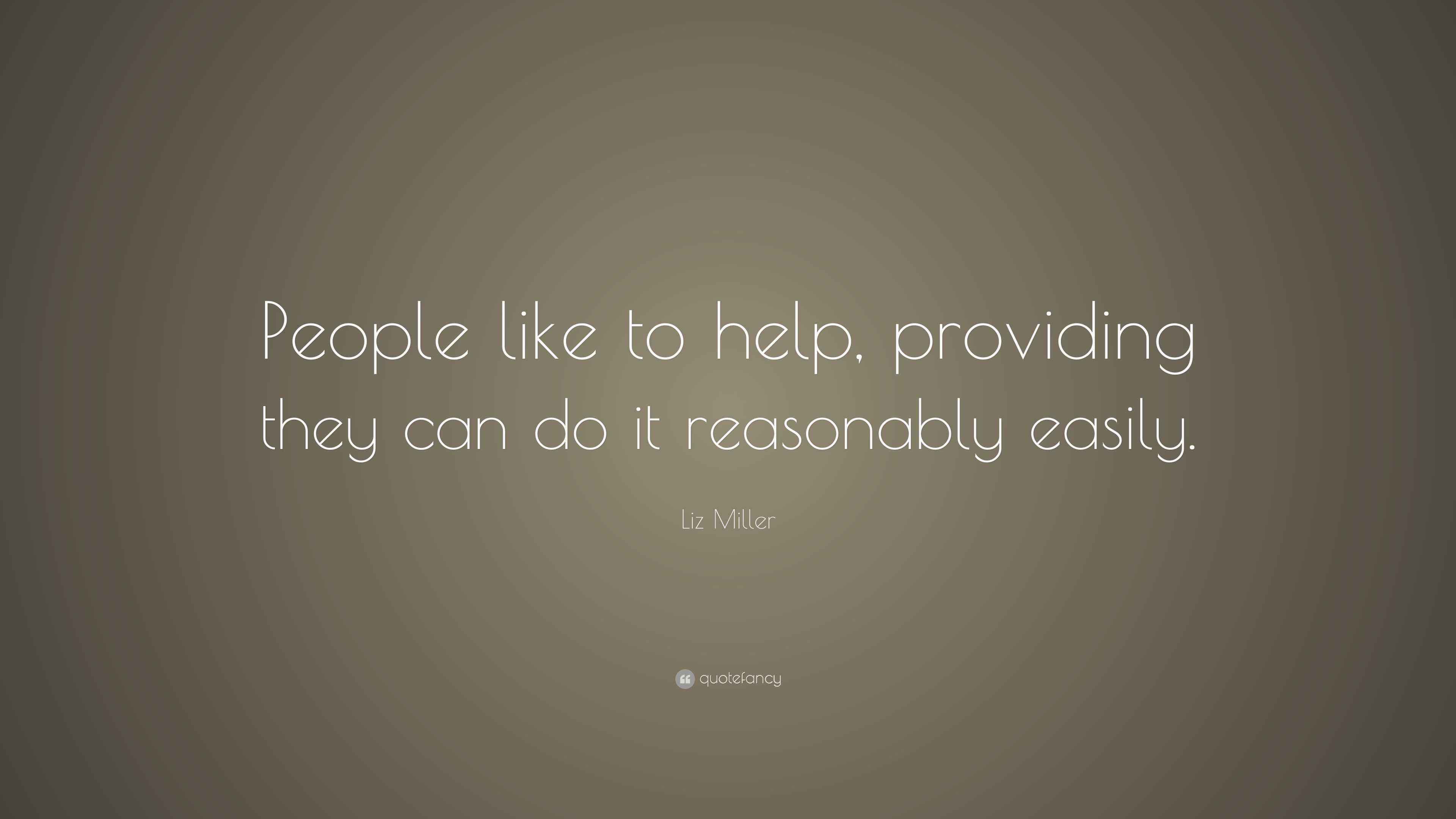 Liz Miller Quote: “People like to help, providing they can do it ...