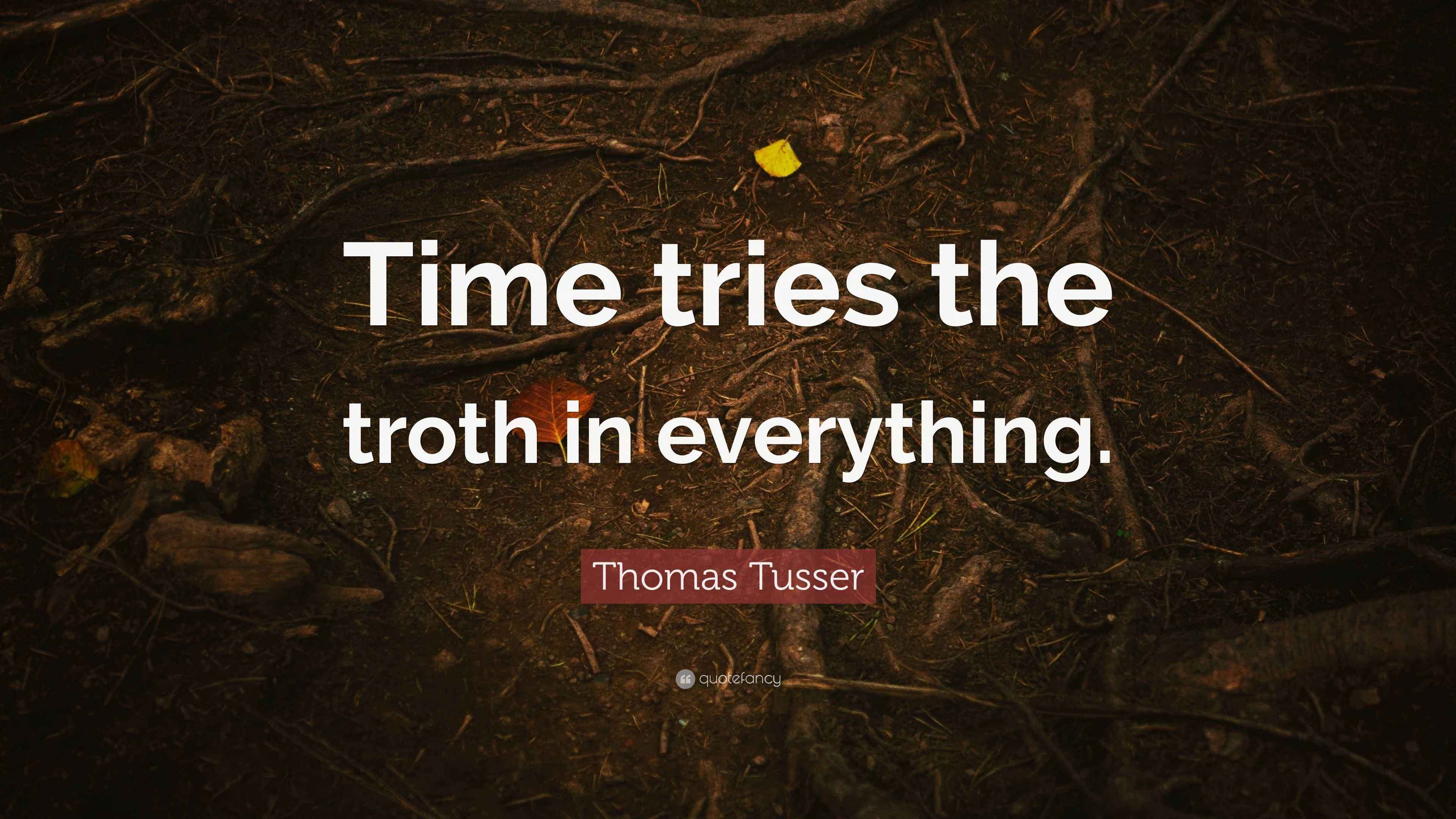Thomas Tusser Quote: “Time tries the troth in everything.”