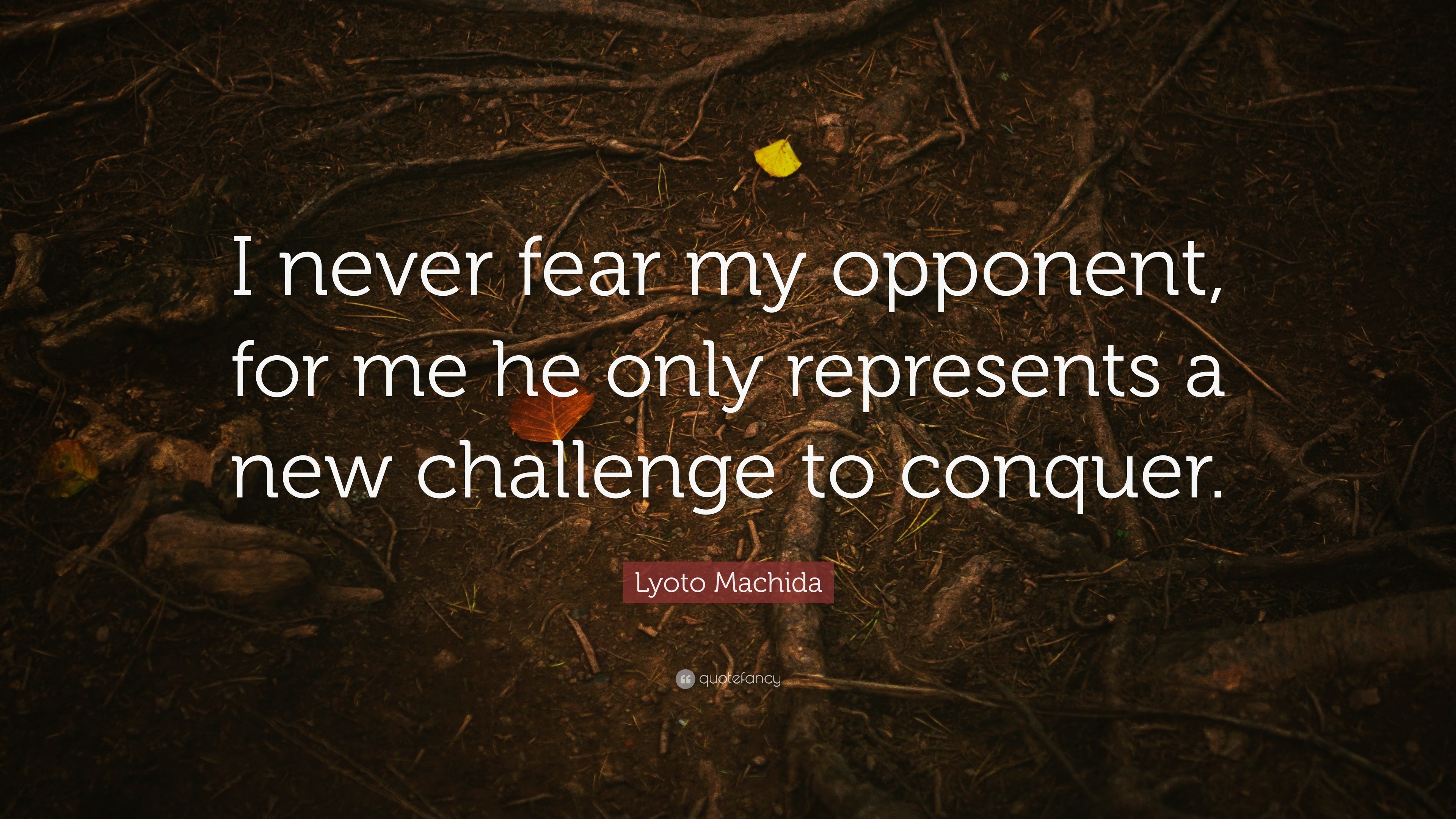 Lyoto Machida Quote: “I never fear my opponent, for me he only ...