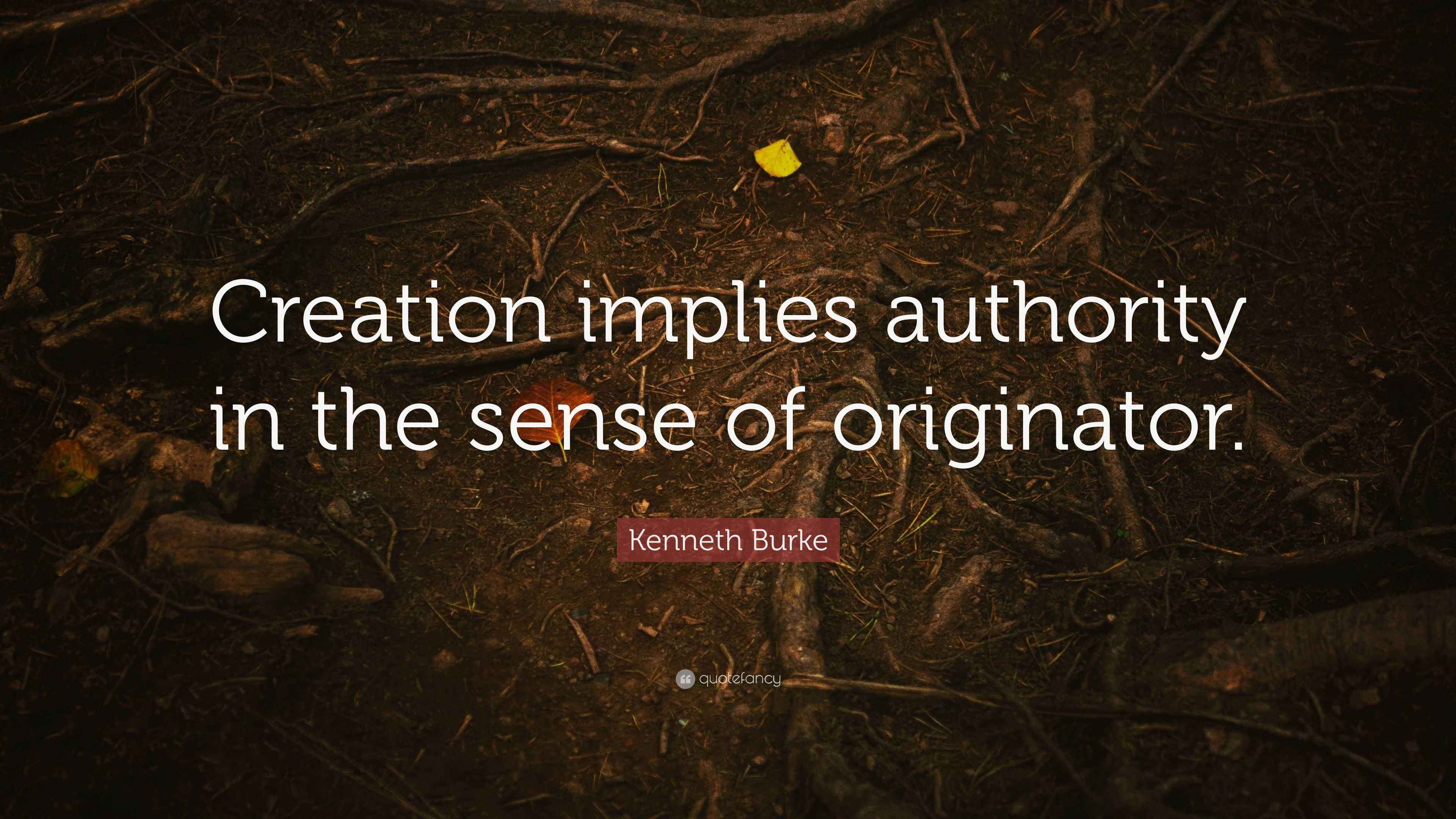 Kenneth Burke Quote: “Creation implies authority in the sense of ...