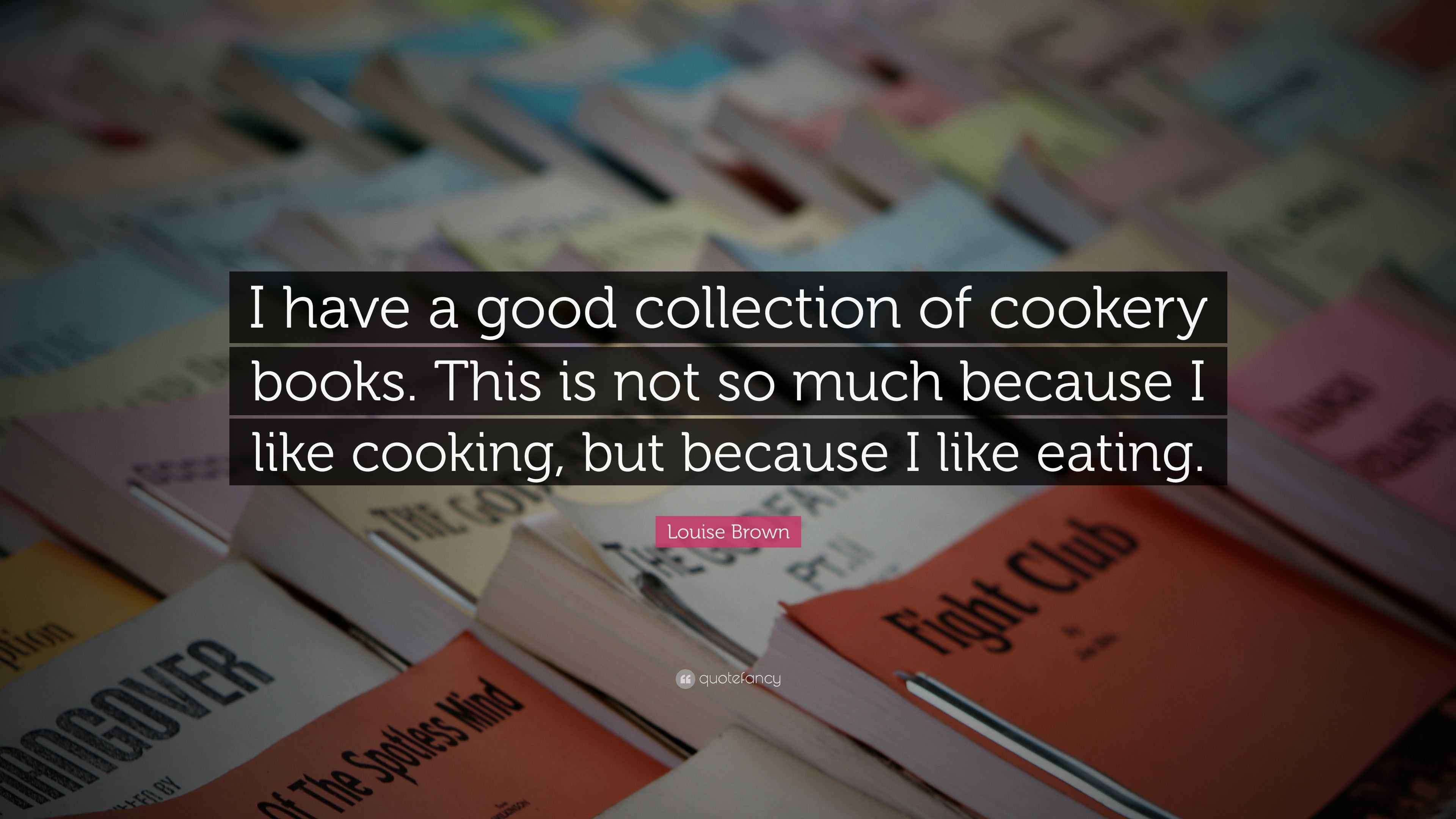 Louise Brown Quote: “I have a good collection of cookery books. This is ...