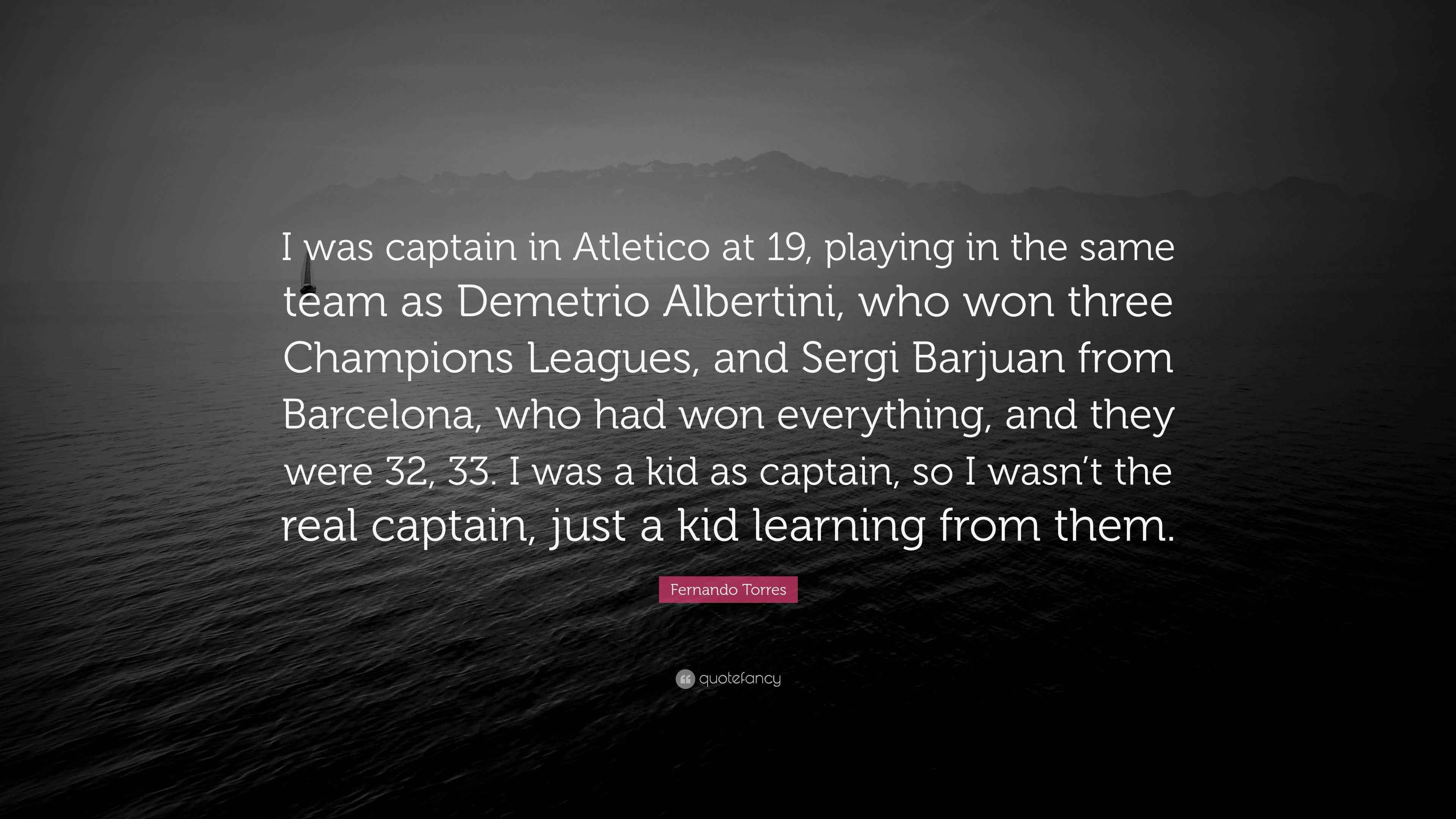 Fernando Torres Quote: “I was captain in Atletico at 19, playing in the ...