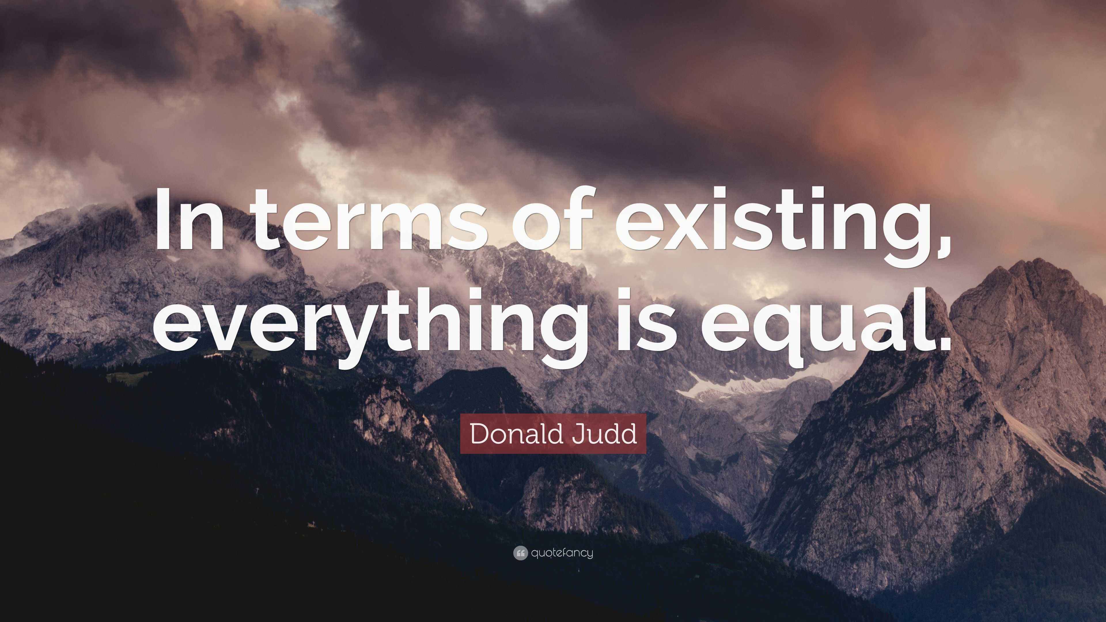 Donald Judd Quote: “In terms of existing, everything is equal.”