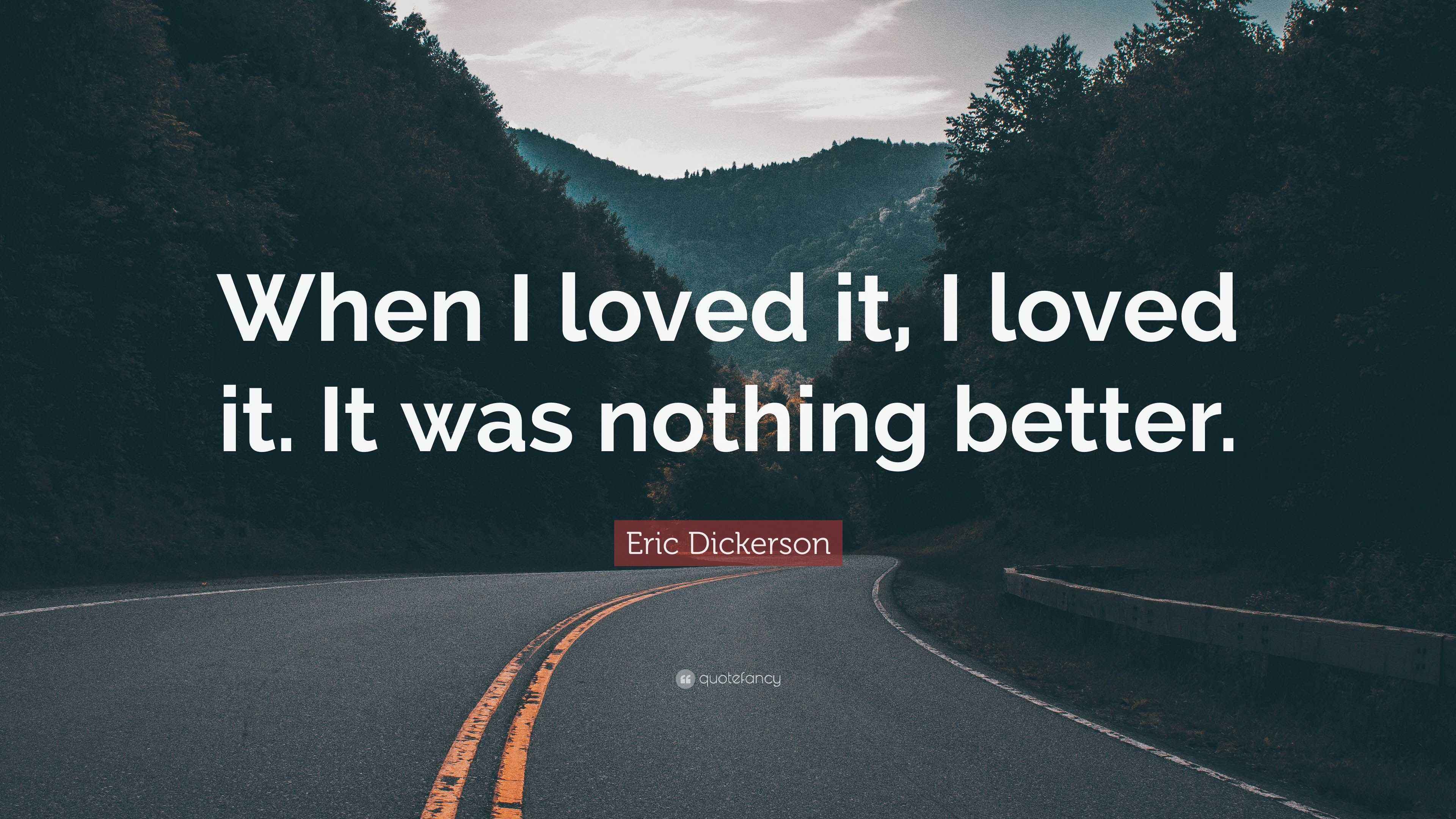 Eric Dickerson Quote: “When I loved it, I loved it. It was nothing better.”