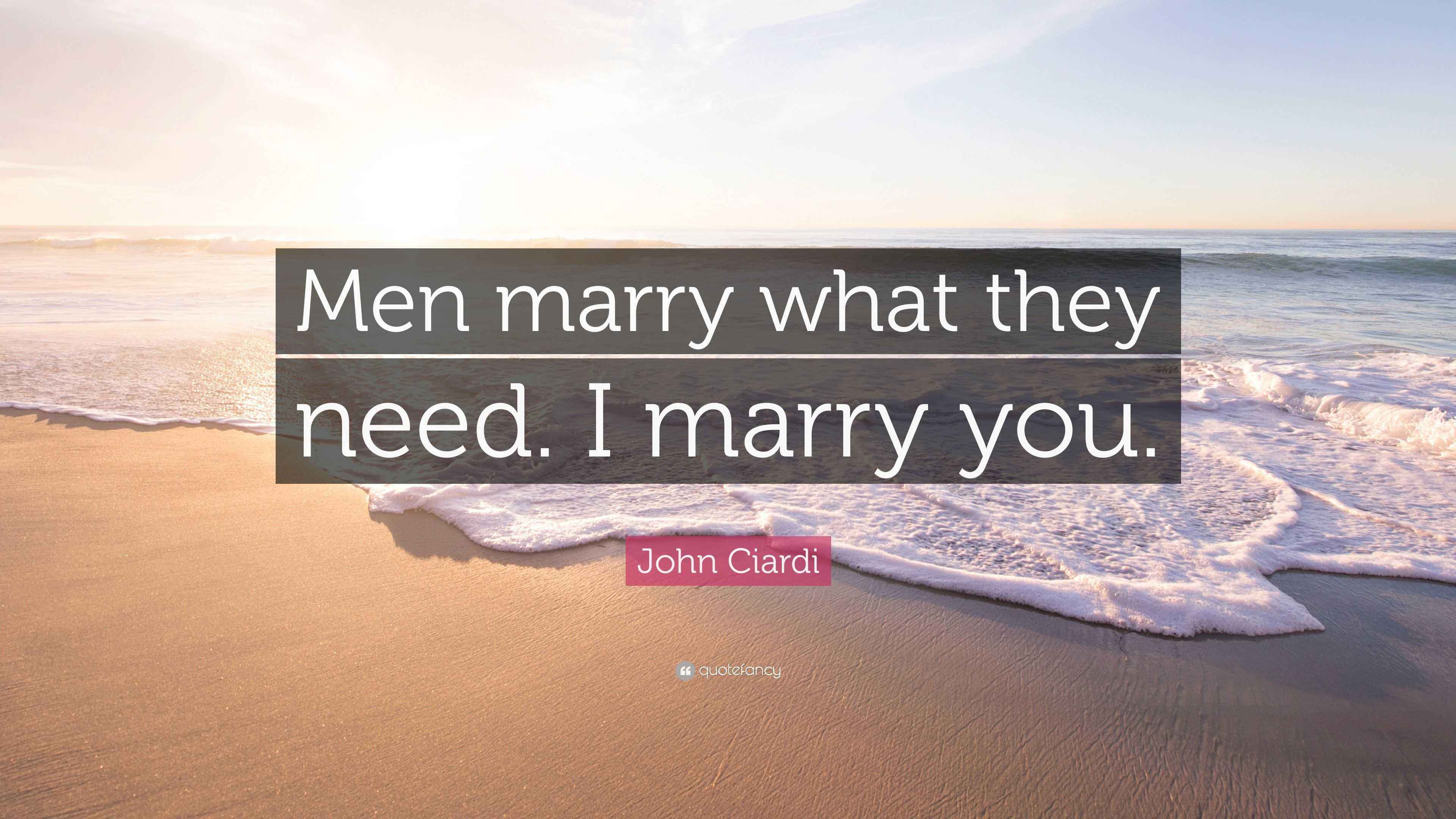 John Ciardi Quote: “Men marry what they need. I marry you.”
