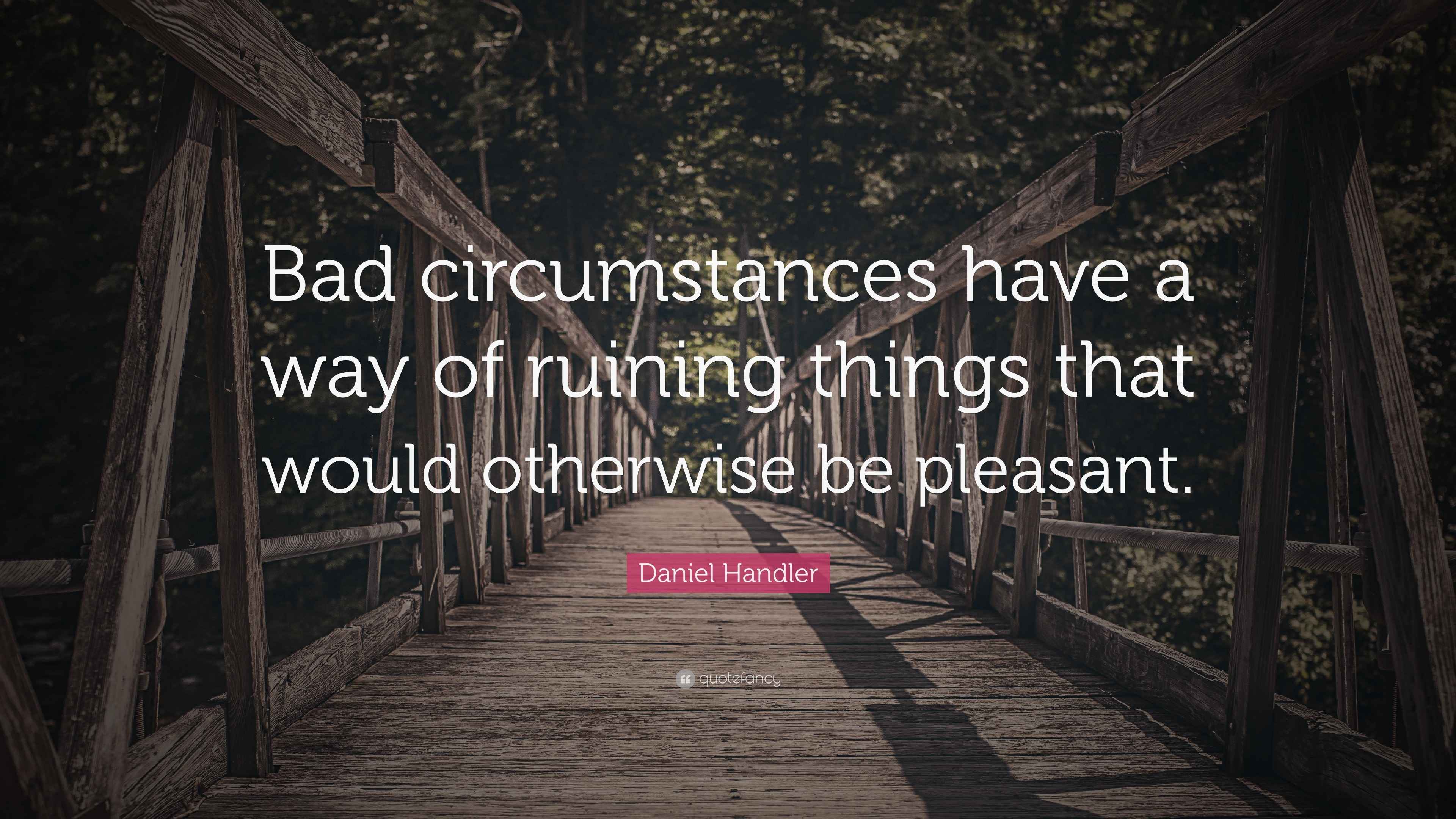 Daniel Handler Quote: “Bad circumstances have a way of ruining things ...