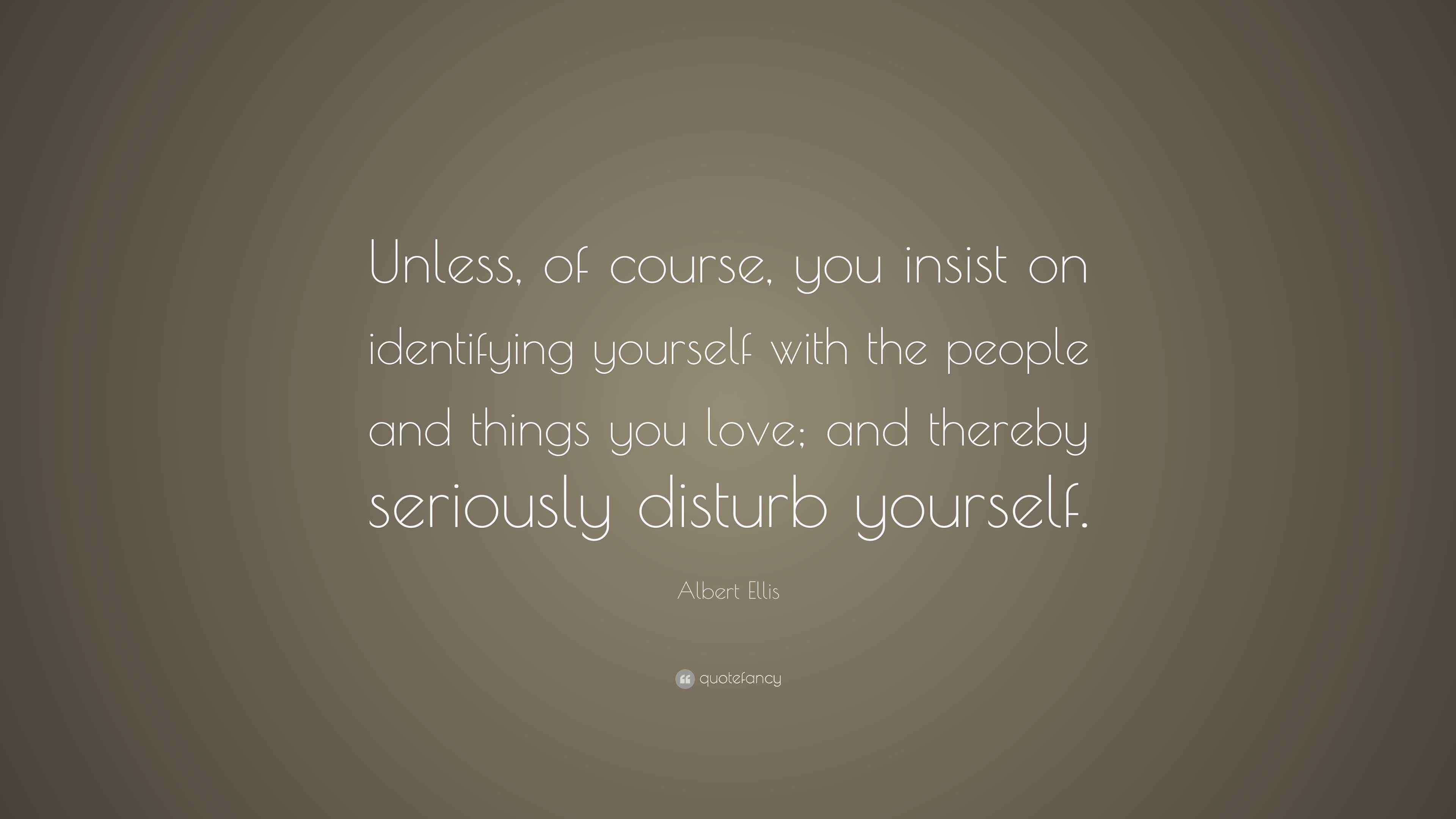 Albert Ellis Quote: “Unless, of course, you insist on identifying ...