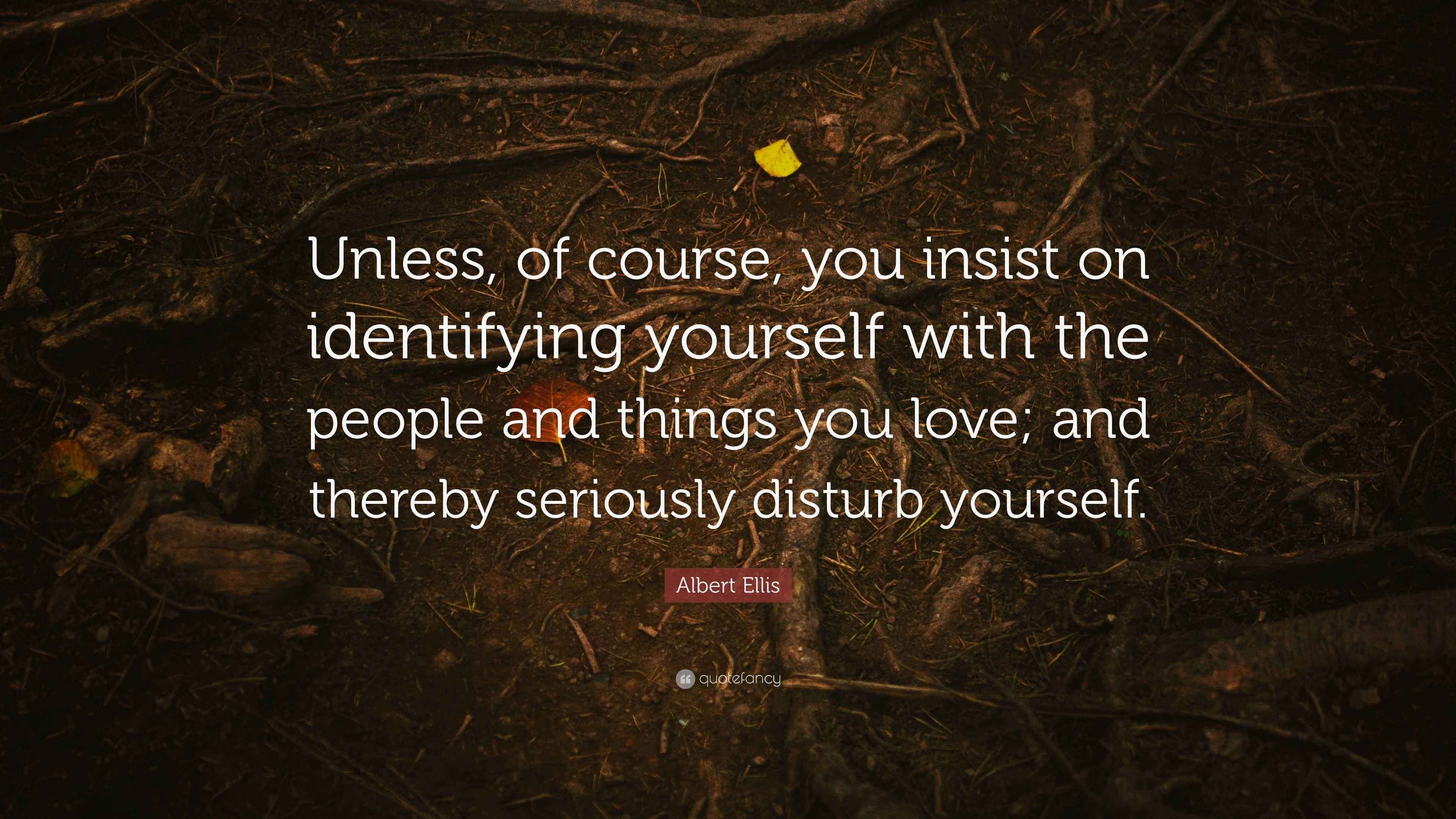 Albert Ellis Quote: “Unless, of course, you insist on identifying ...