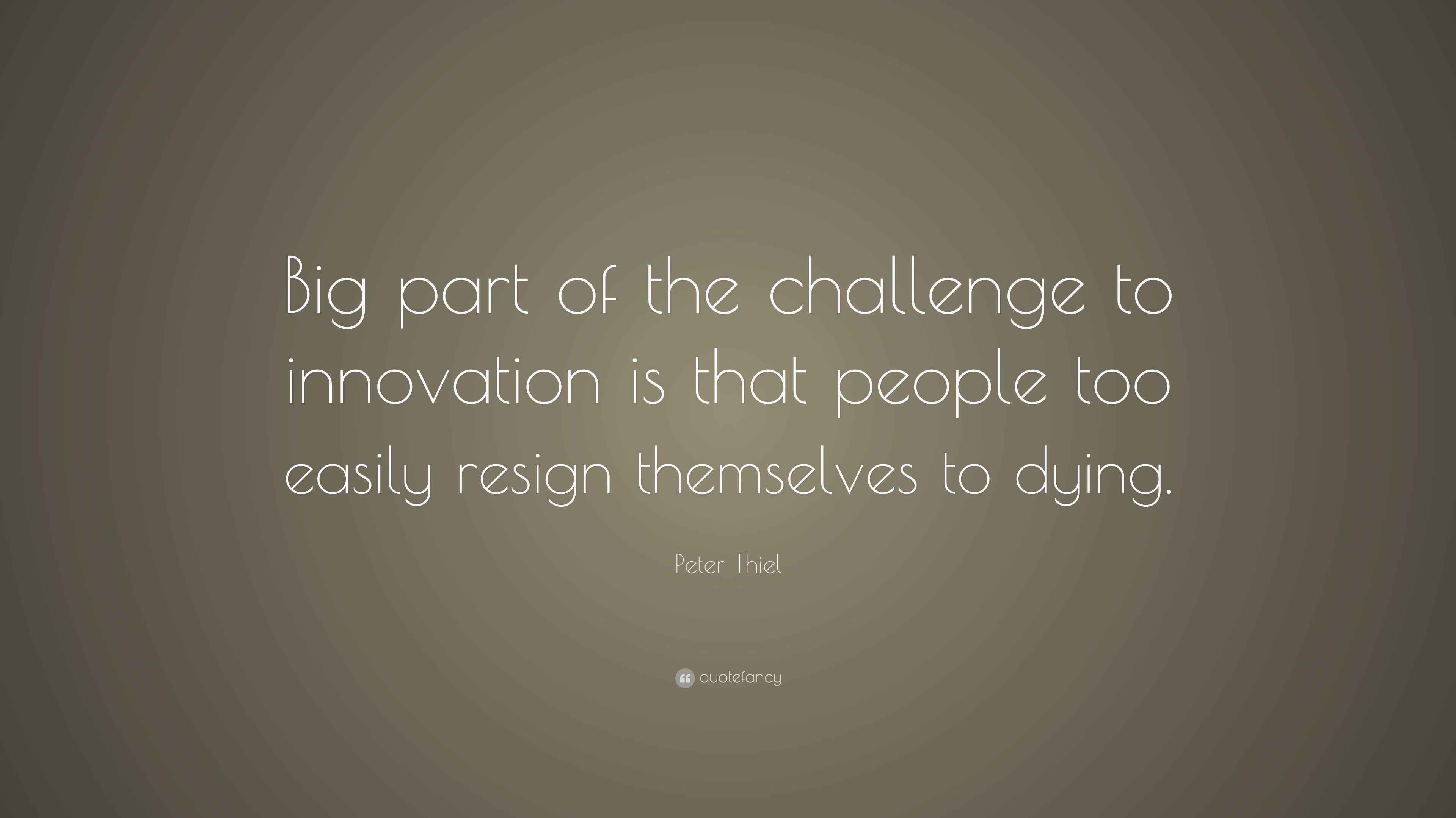 Peter Thiel Quote: “Big part of the challenge to innovation is that ...