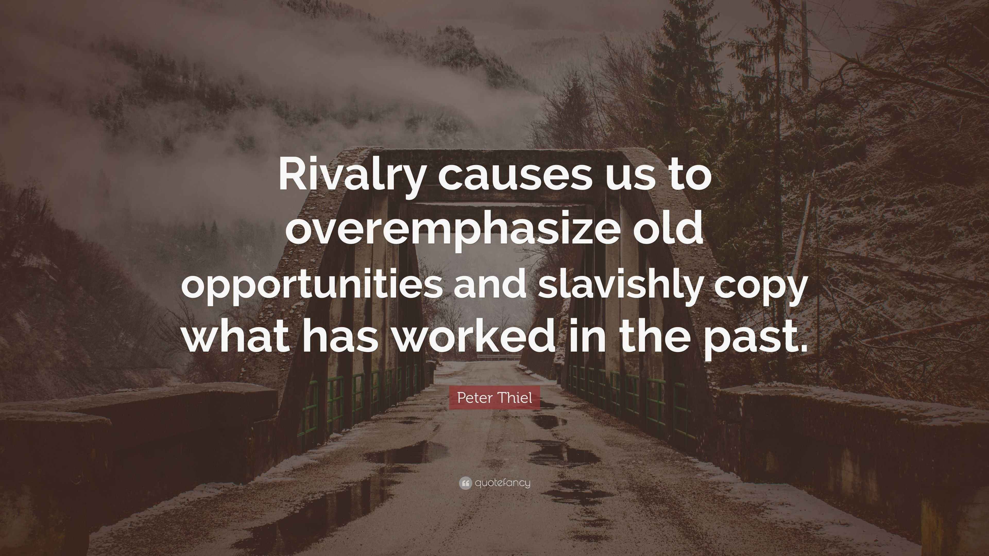 Peter Thiel Quote: “Rivalry causes us to overemphasize old ...