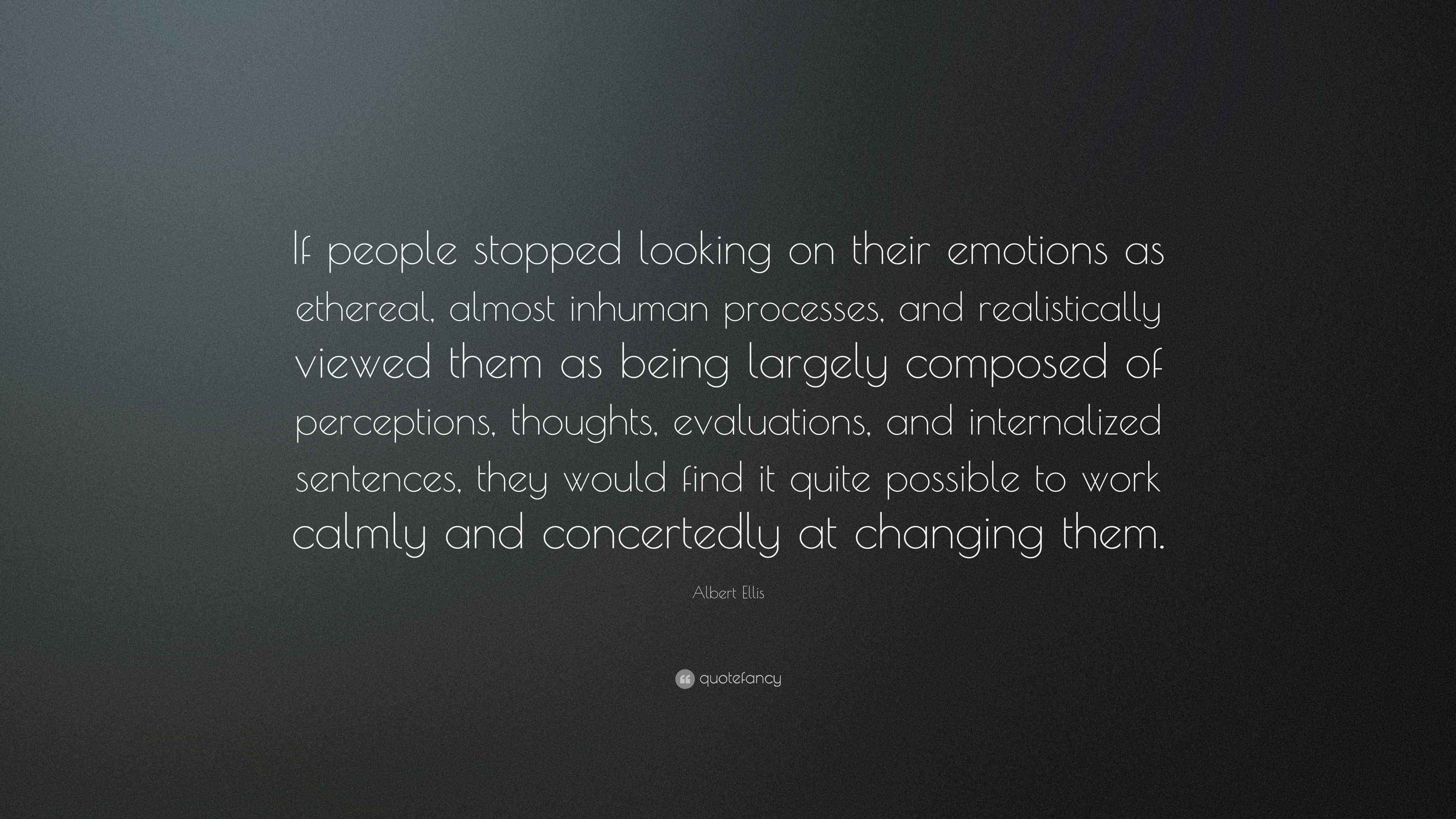 Albert Ellis Quote: “If people stopped looking on their emotions as ...