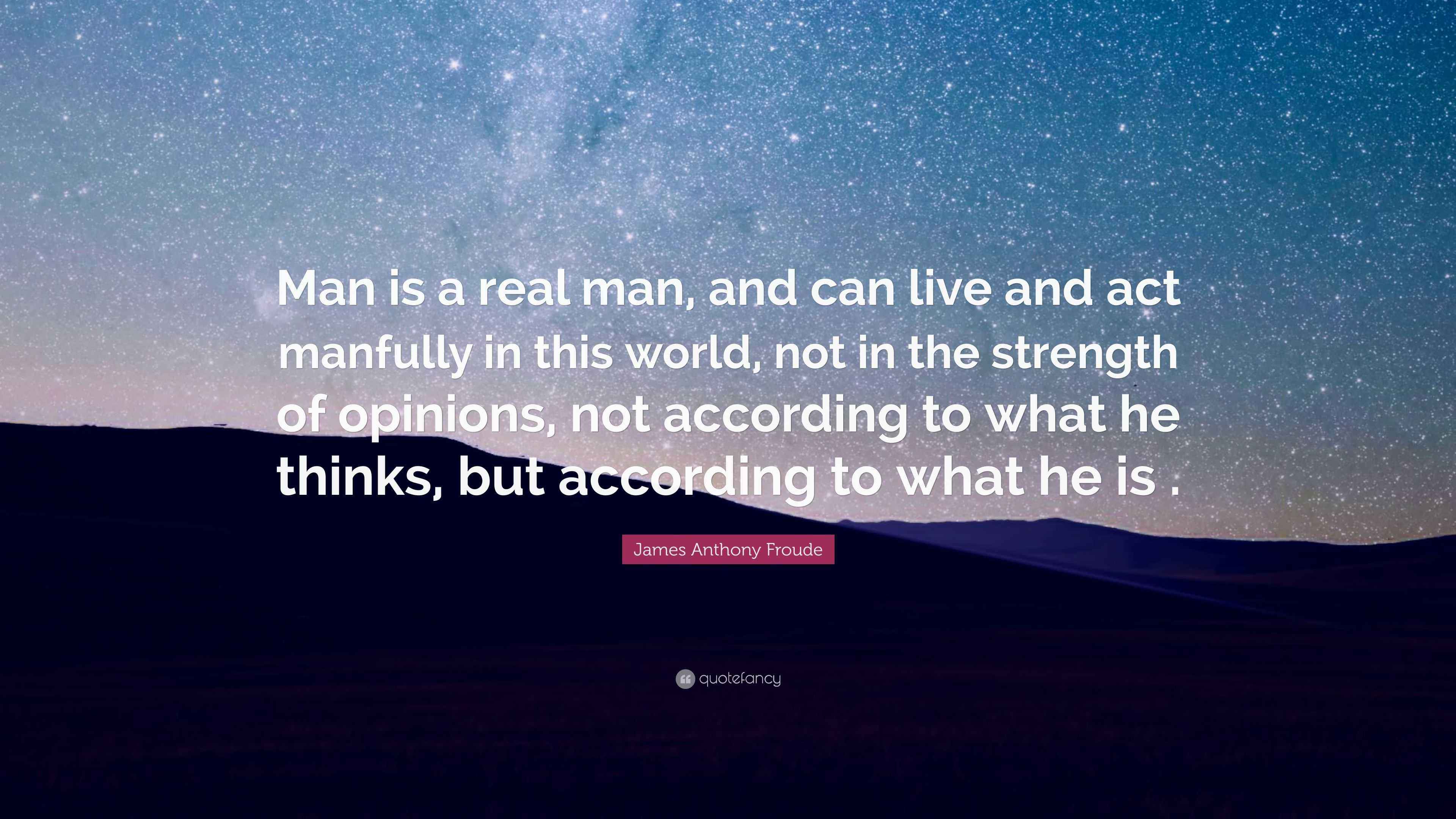 James Anthony Froude Quote: “Man is a real man, and can live and act ...