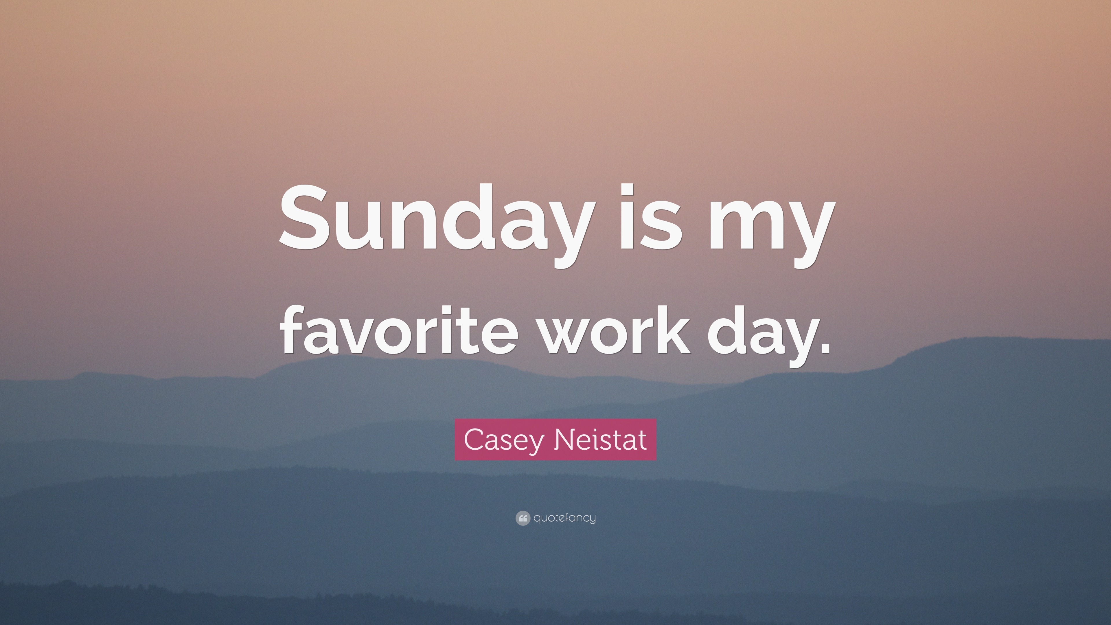 Casey Neistat Quote: “Sunday is my favorite work day.”